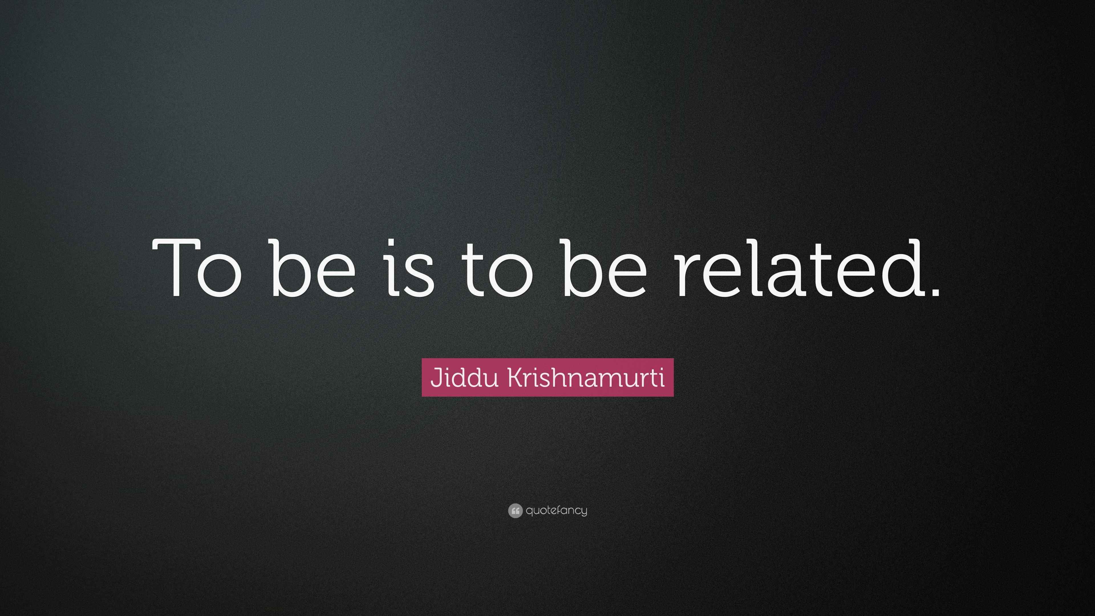 Jiddu Krishnamurti Quote: “To be is to be related.”