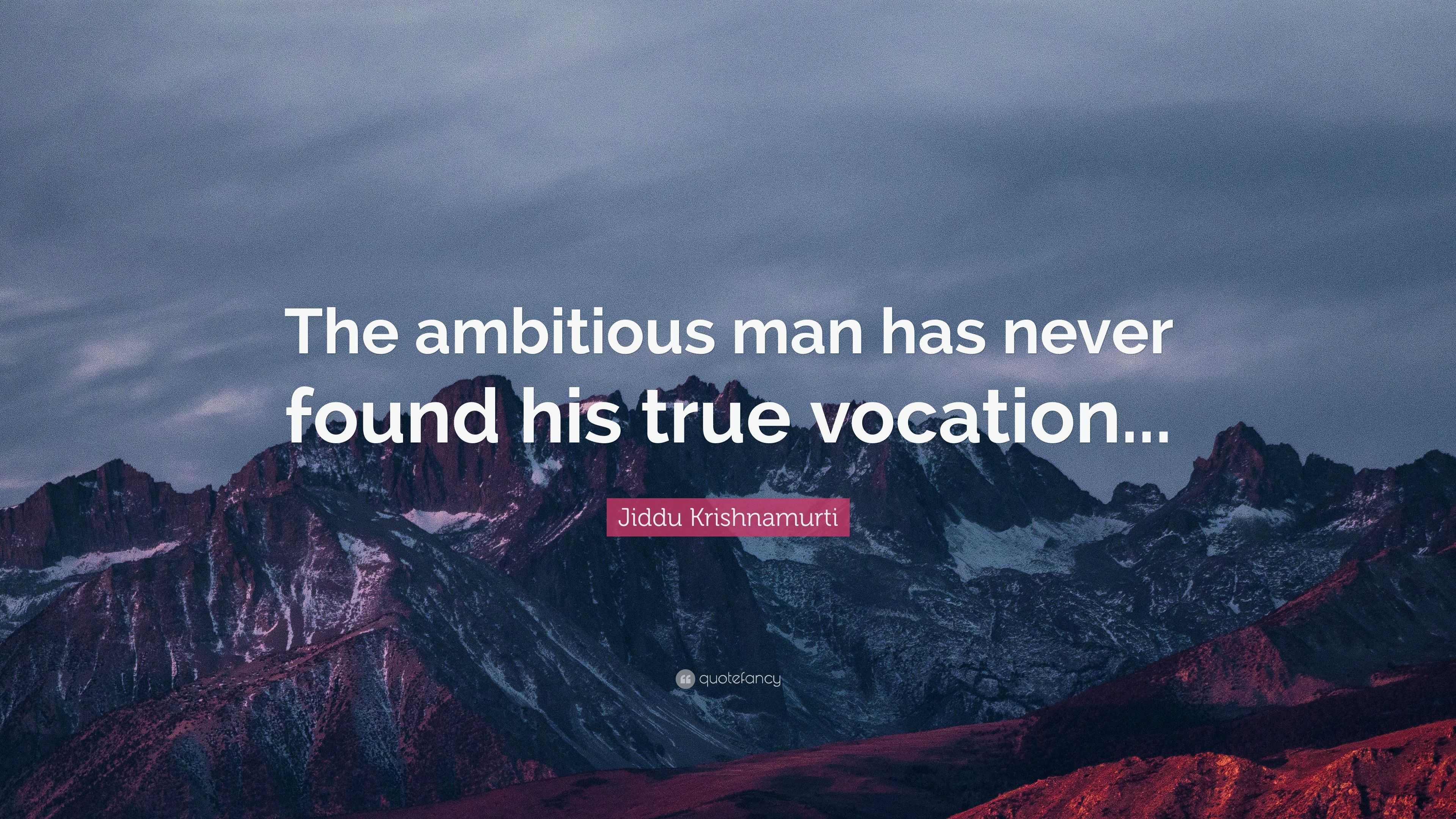 Jiddu Krishnamurti Quote: “The ambitious man has never found his true ...