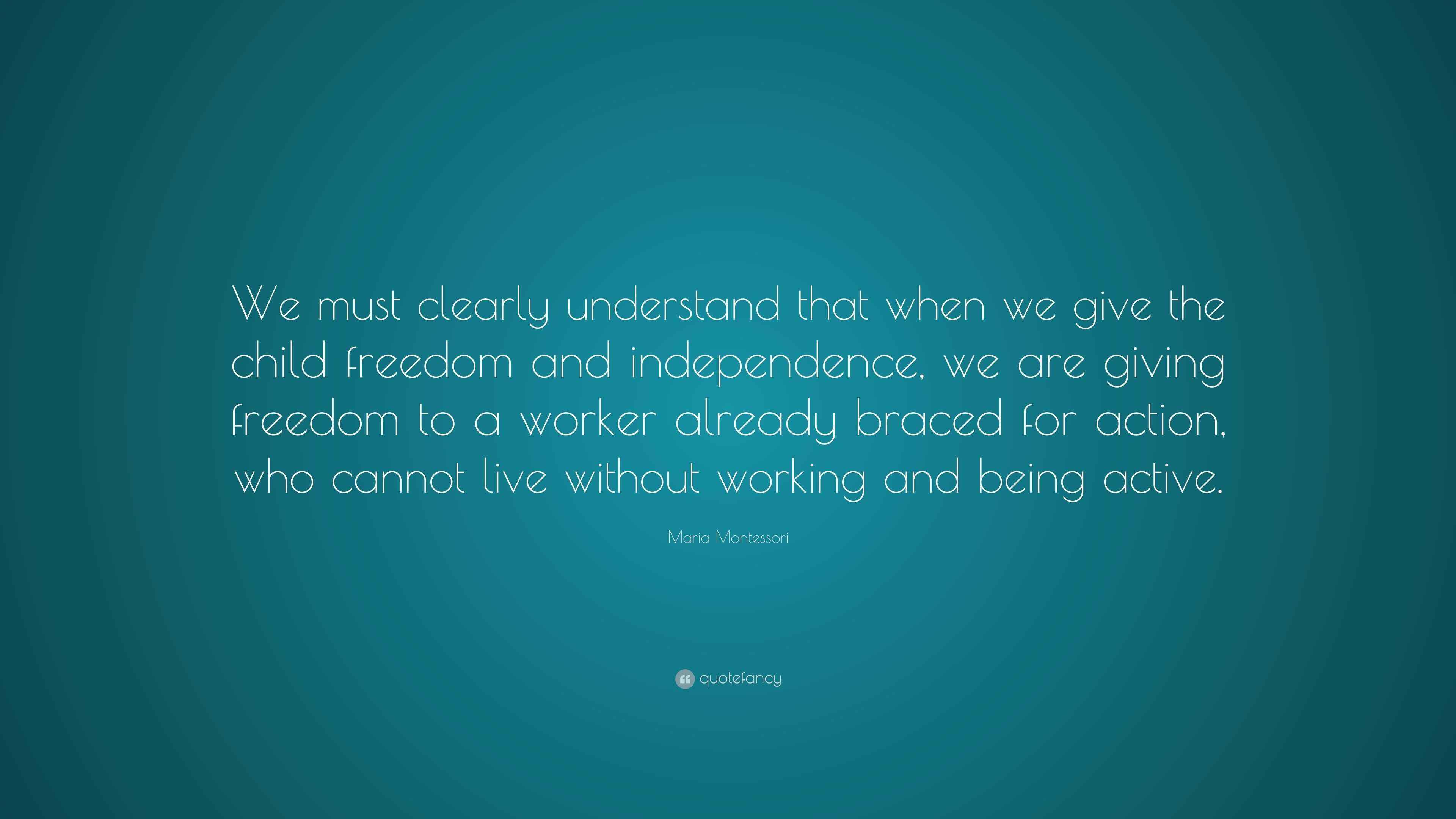 Maria Montessori Quote: “We must clearly understand that when we give ...
