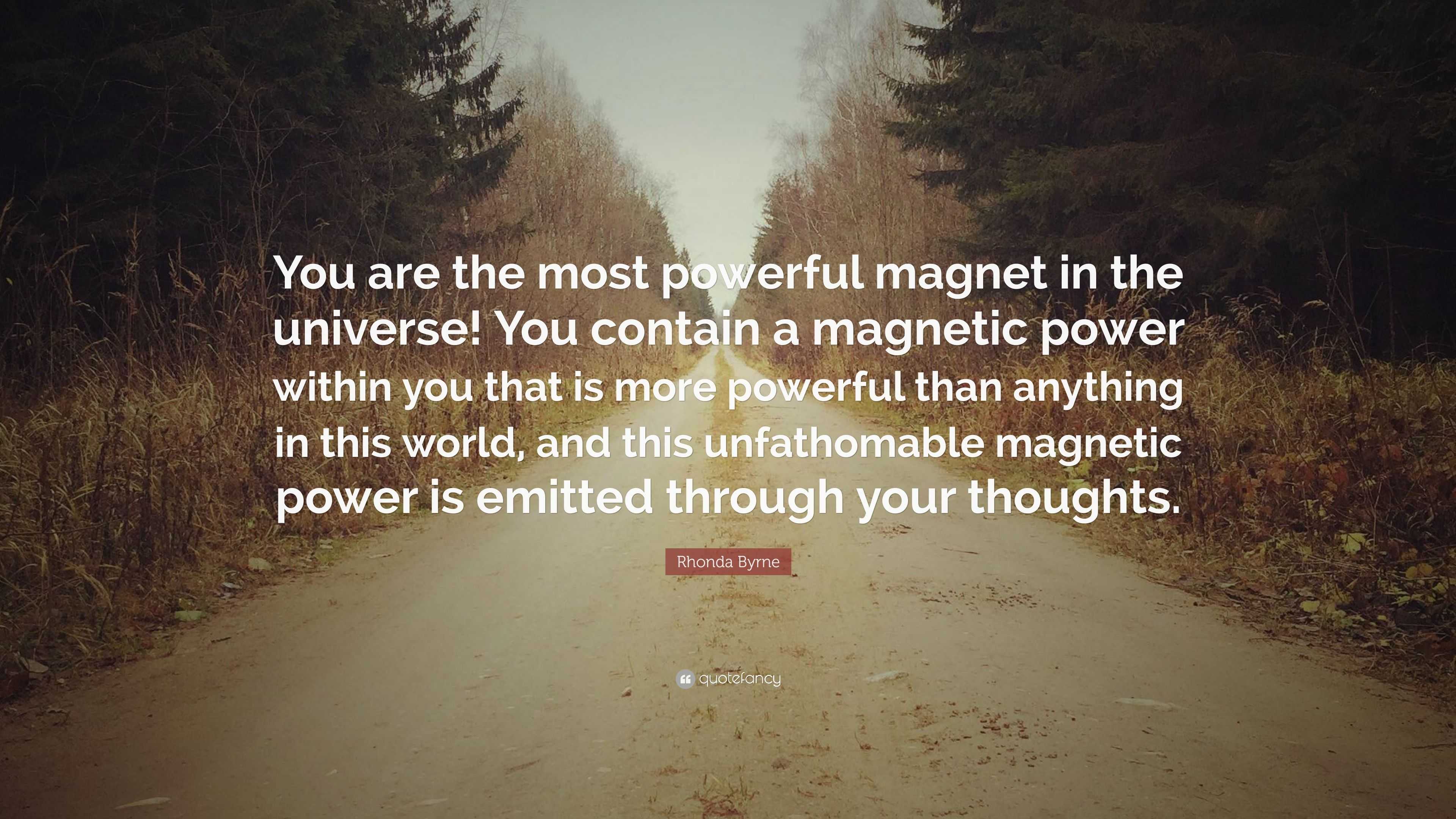 Rhonda Byrne Quote: “You are the most powerful magnet in the universe ...