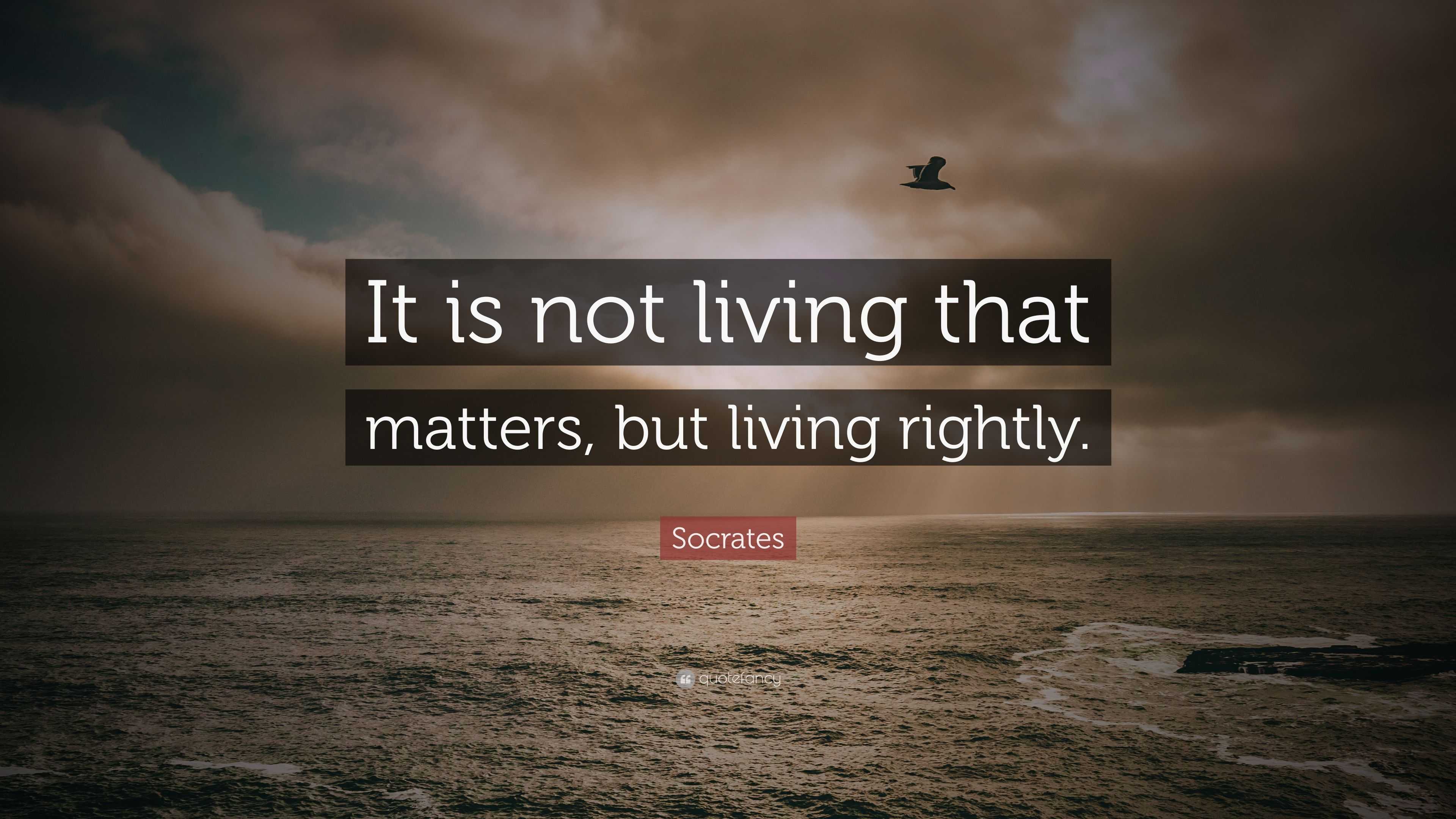 Socrates Quote: “It is not living that matters, but living rightly.”