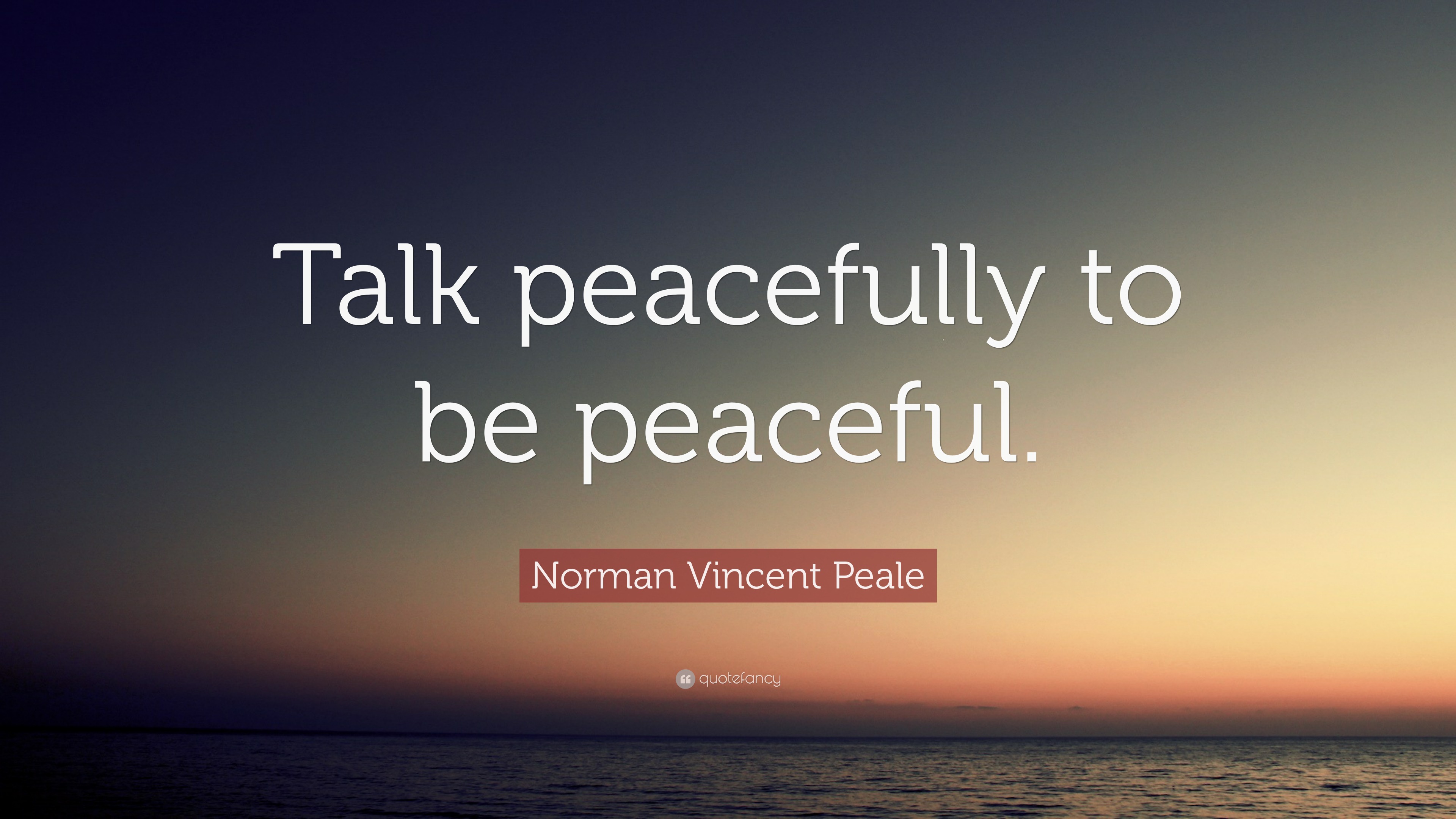 Norman Vincent Peale Quote: “Talk peacefully to be peaceful.”