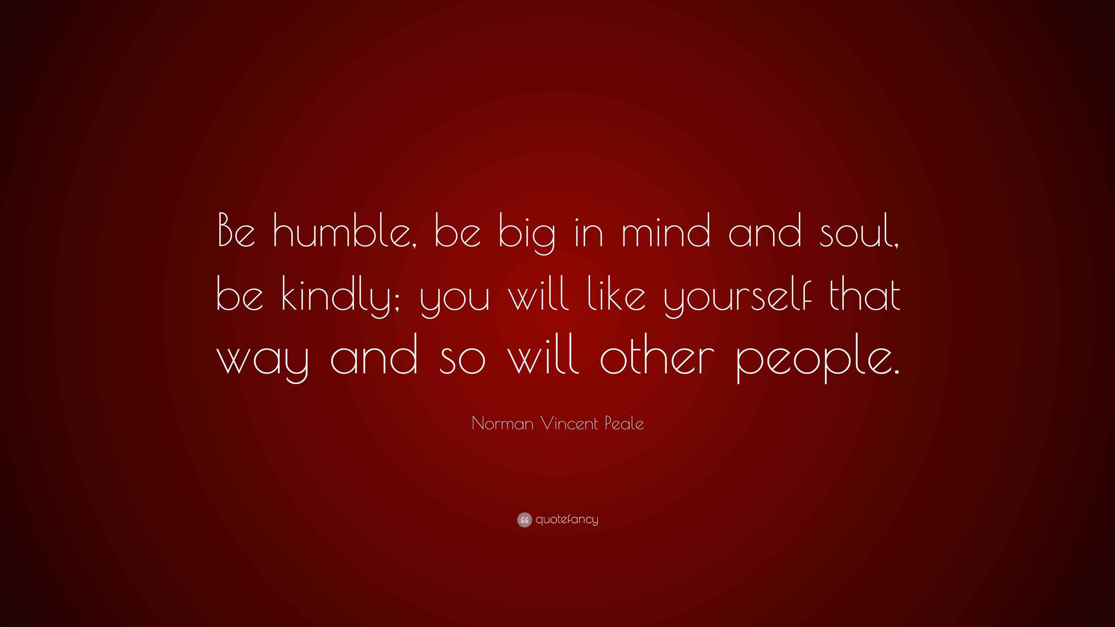 Norman Vincent Peale Quote: “Be humble, be big in mind and soul, be ...