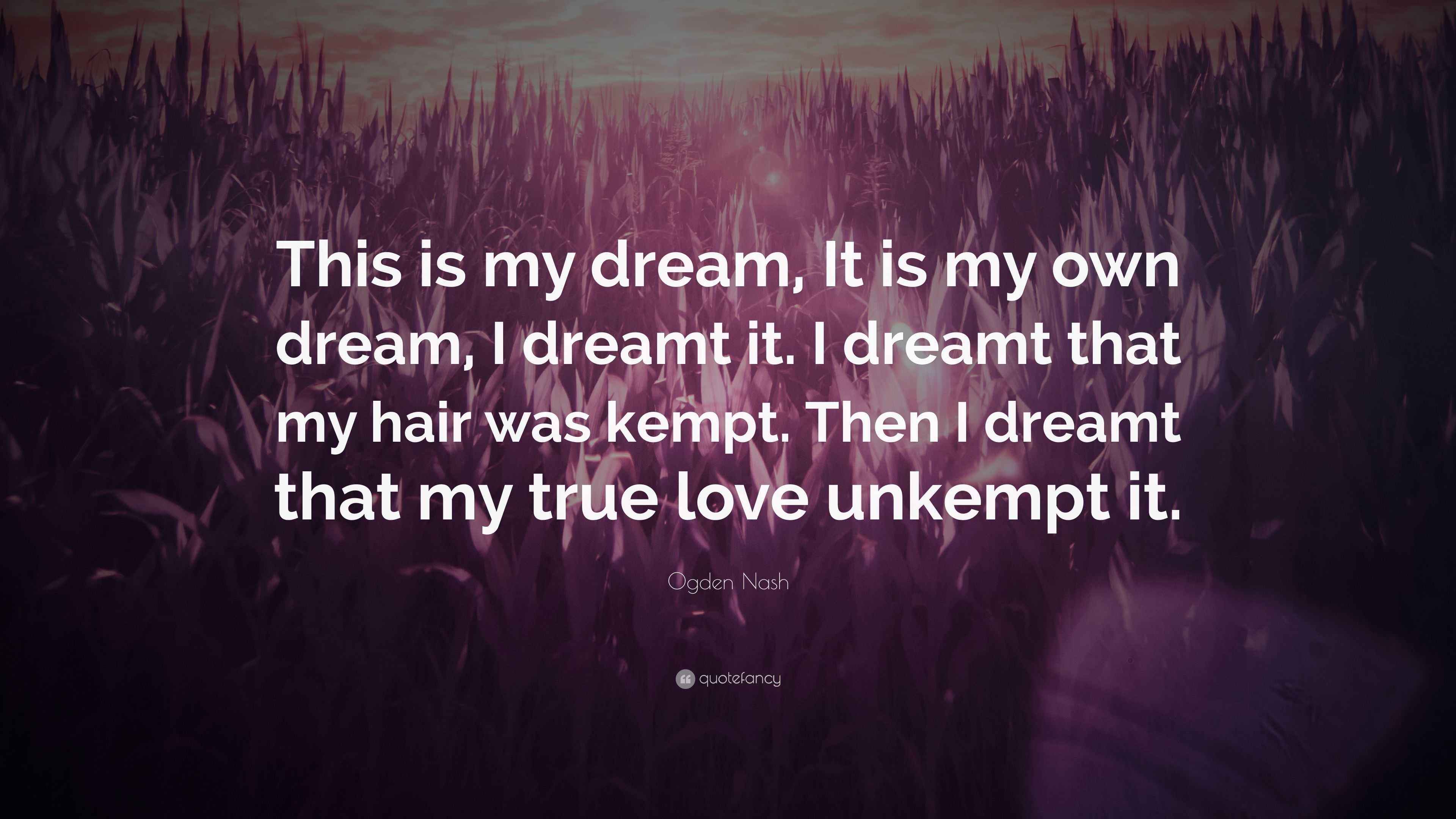 Ogden Nash Quote: “This is my dream, It is my own dream, I dreamt it. I ...