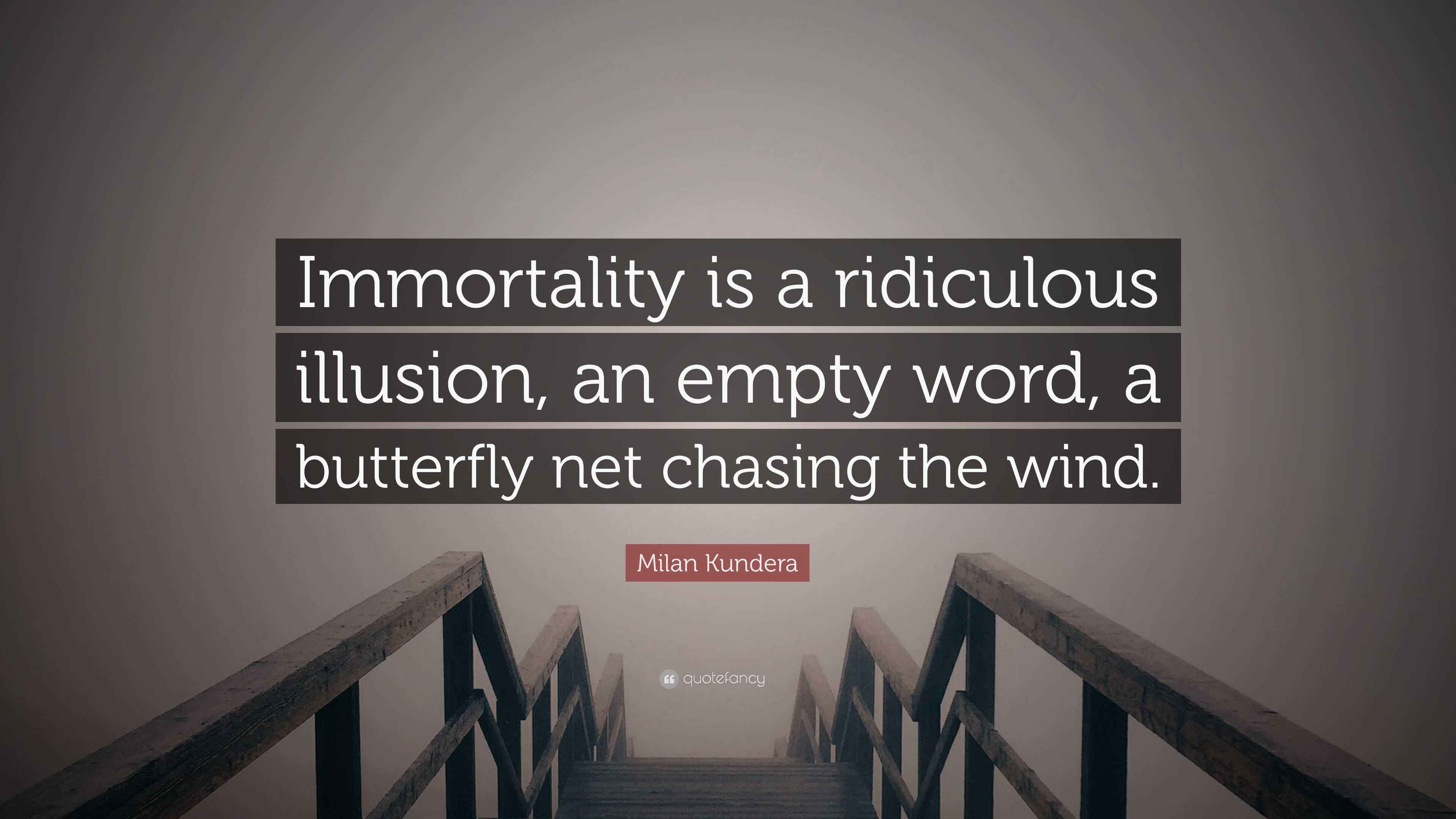 Milan Kundera Quote: “Immortality is a ridiculous illusion, an empty ...