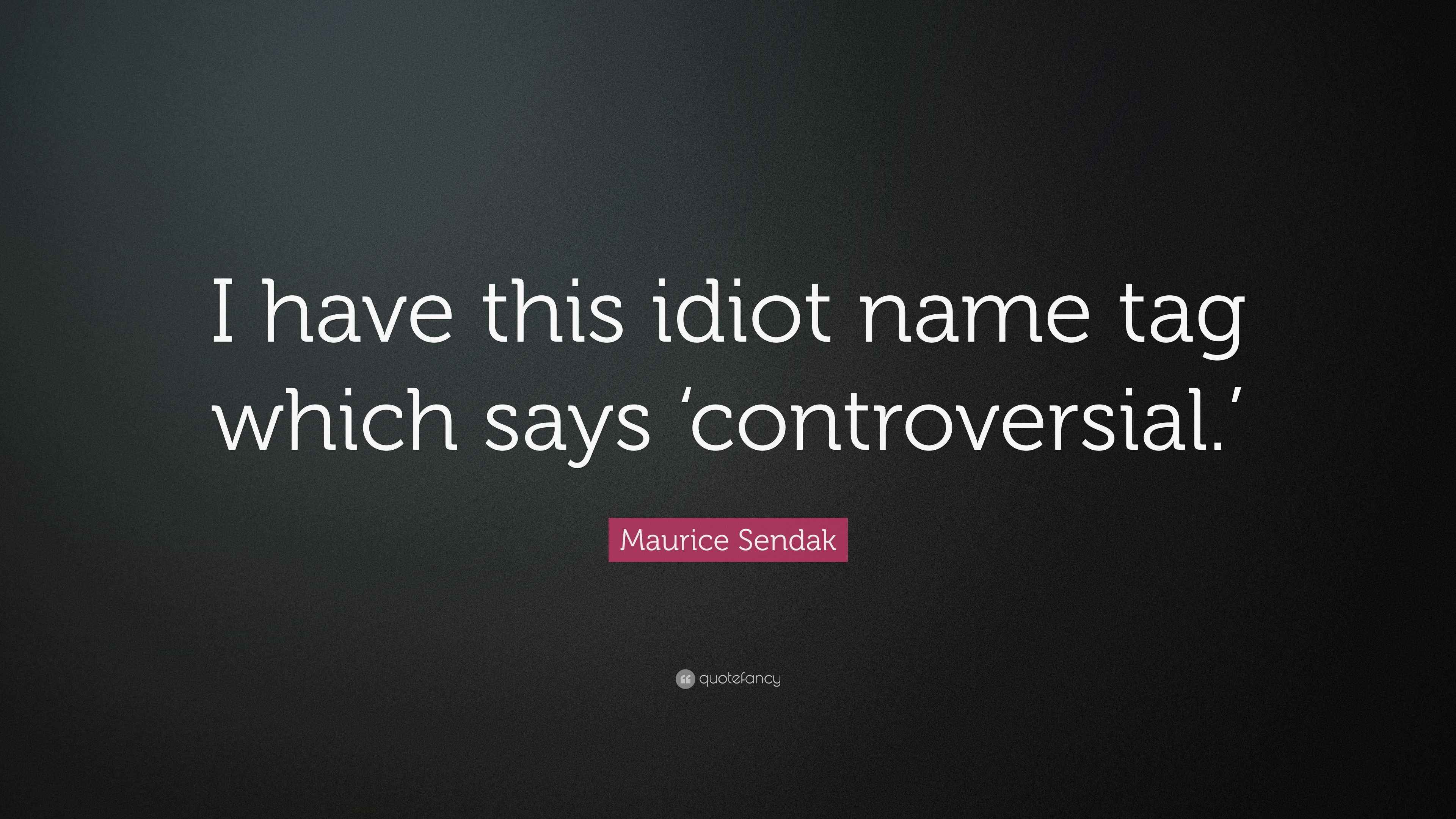 Maurice Sendak Quote: “I have this idiot name tag which says ...