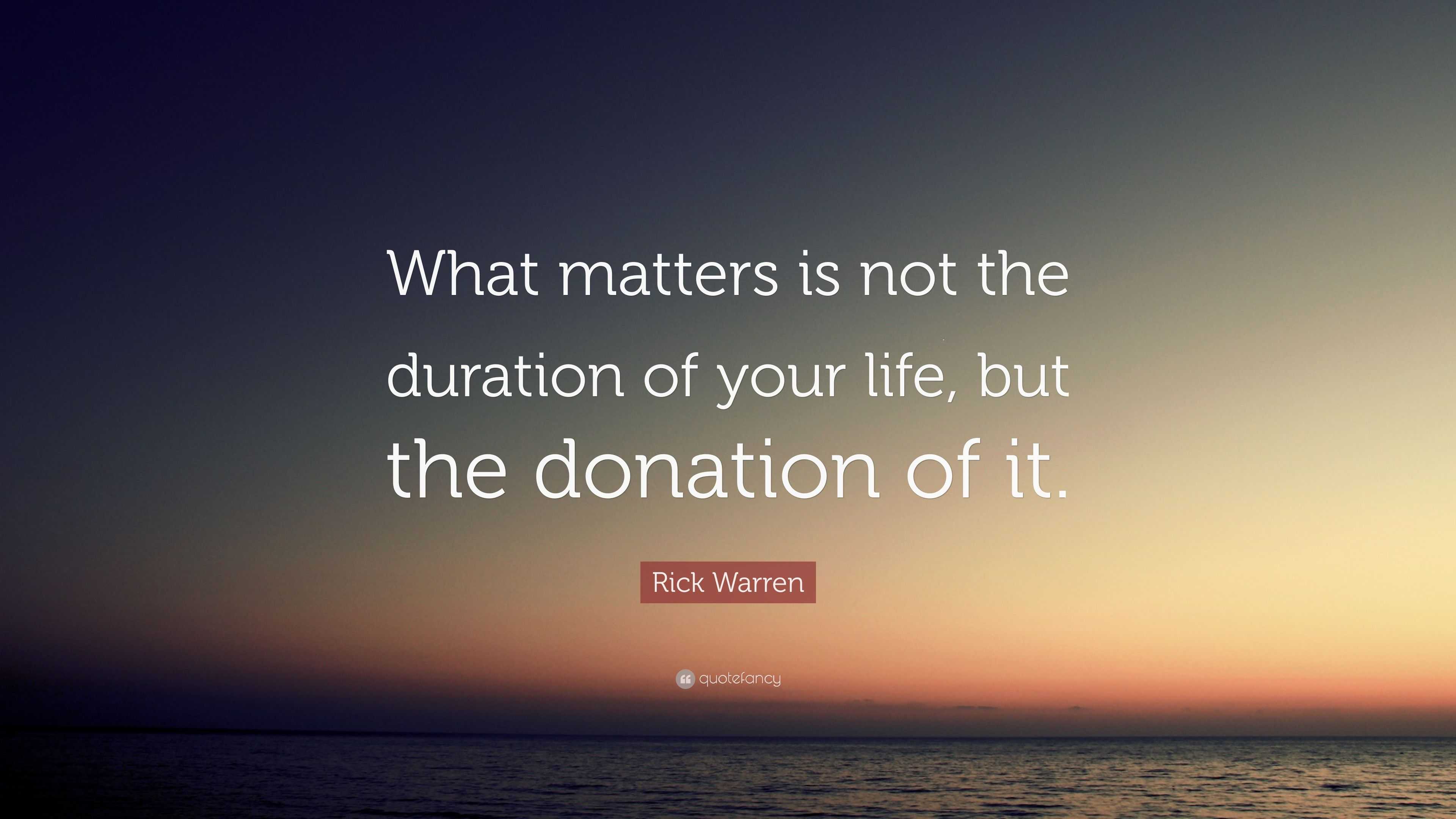 Rick Warren Quote: “What matters is not the duration of your life, but ...
