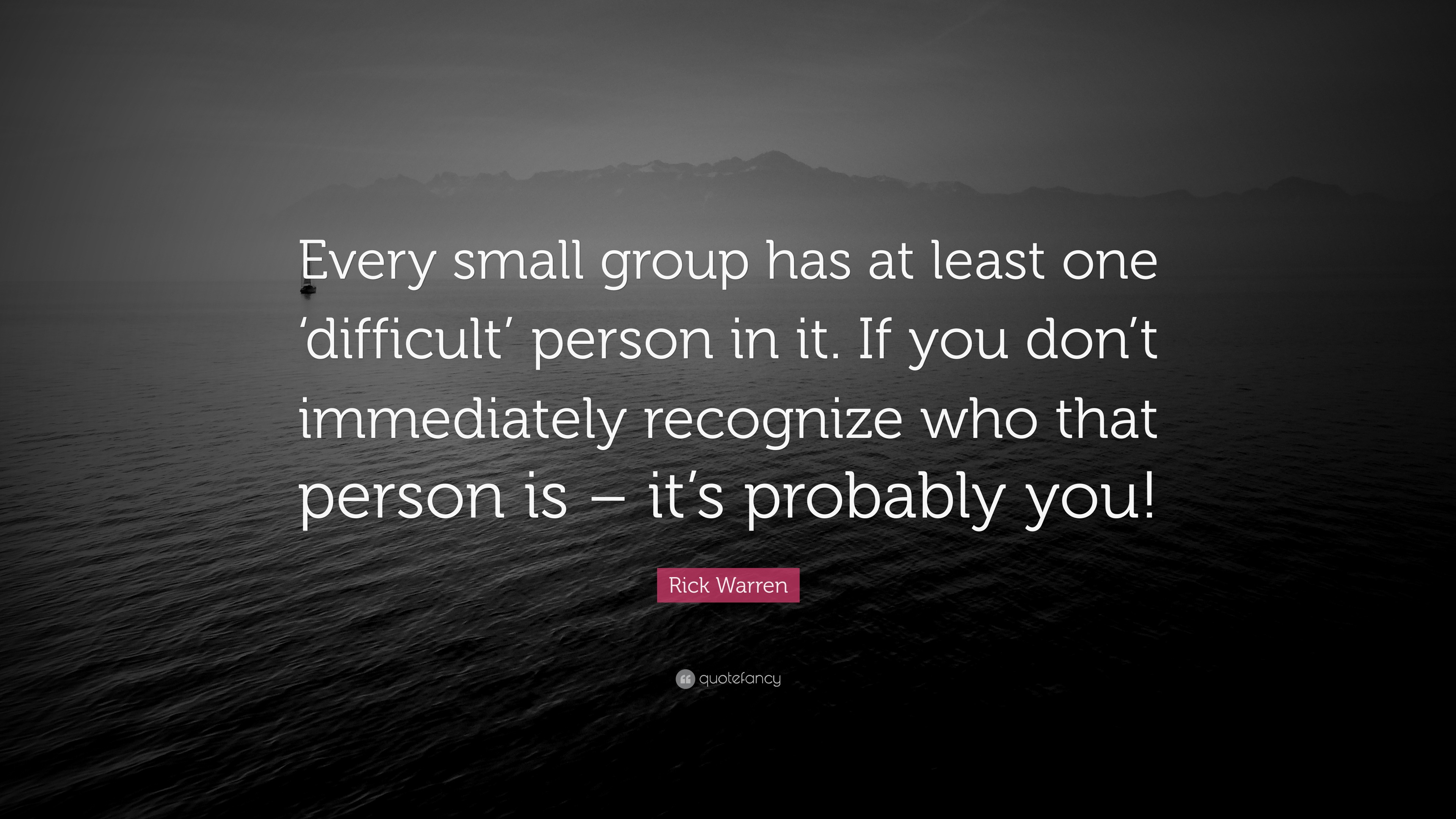 Rick Warren Quote: “Every small group has at least one ‘difficult ...