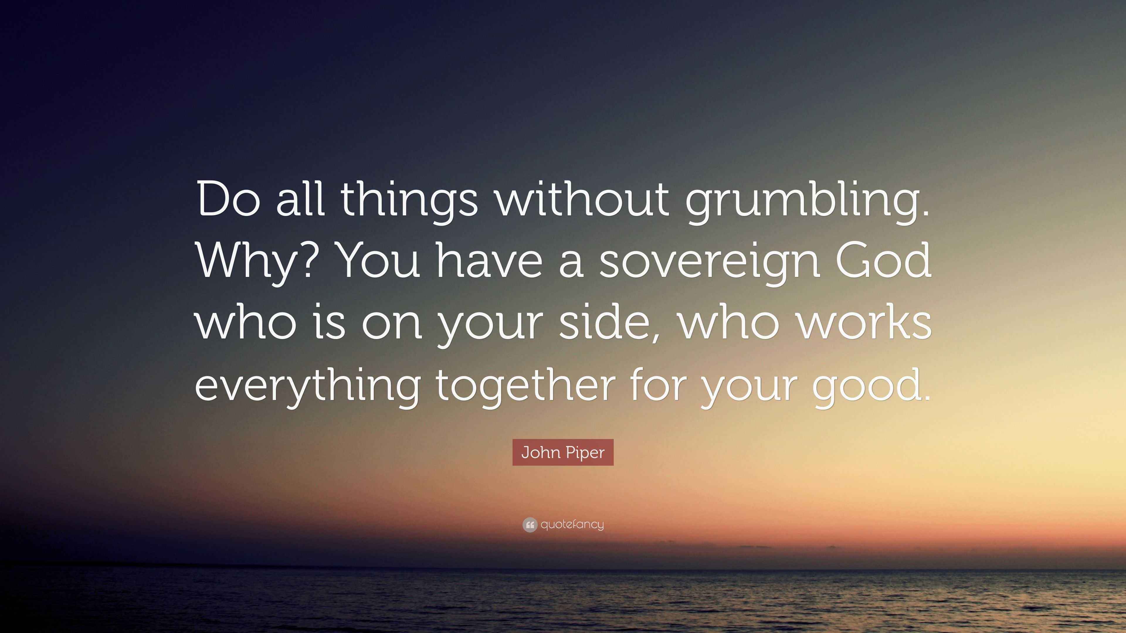 John Piper Quote: “Do all things without grumbling. Why? You have a ...