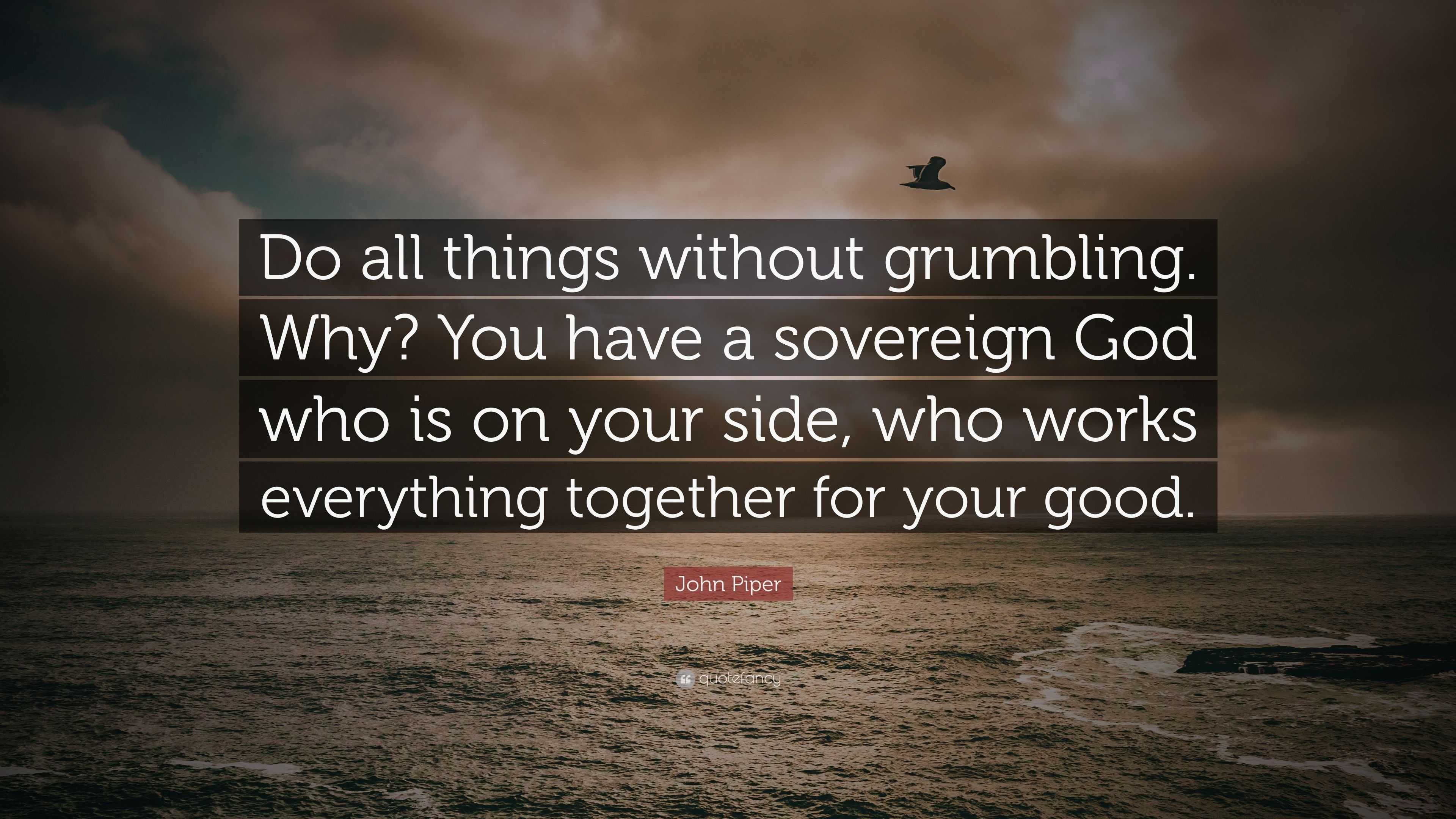 John Piper Quote: “Do all things without grumbling. Why? You have a ...