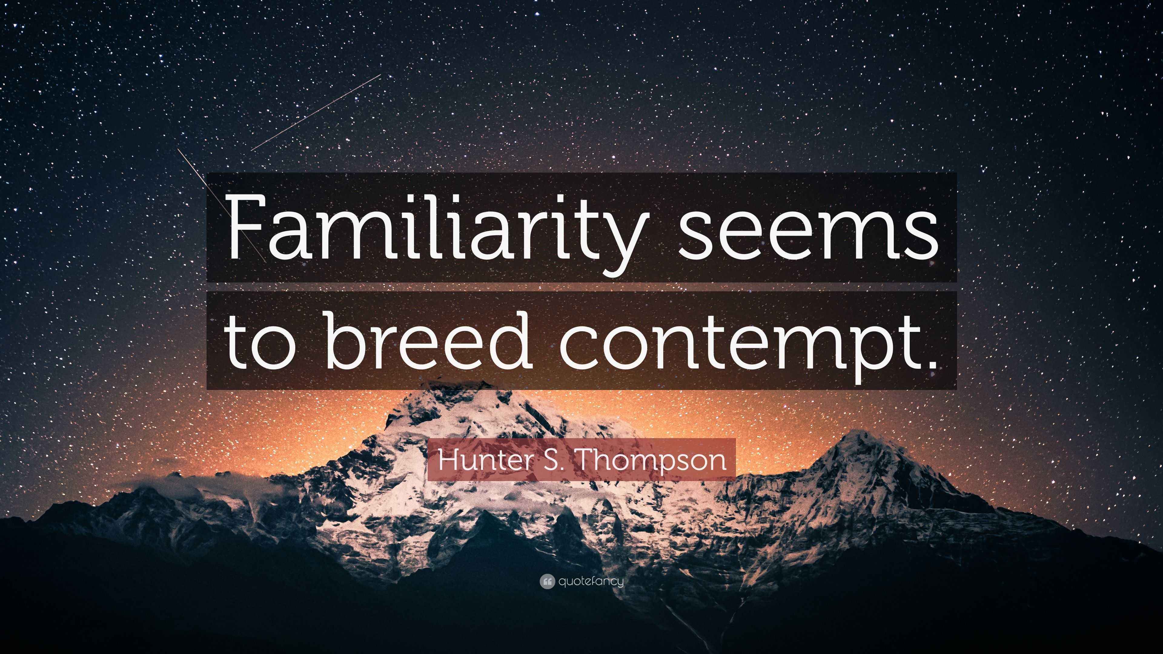 Hunter S. Thompson Quote: “Familiarity seems to breed contempt.”