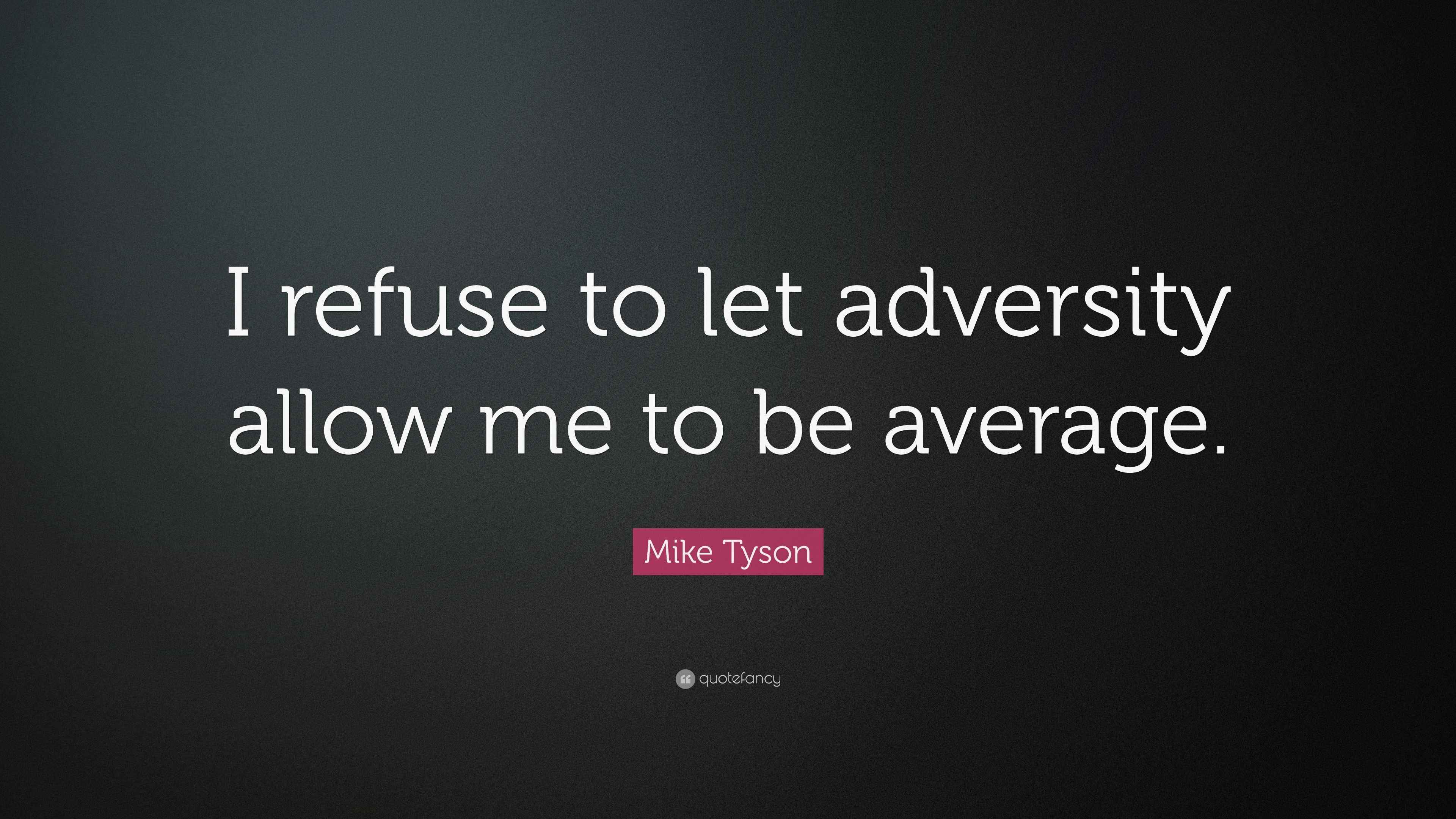 Mike Tyson Quote: “I refuse to let adversity allow me to be average.”