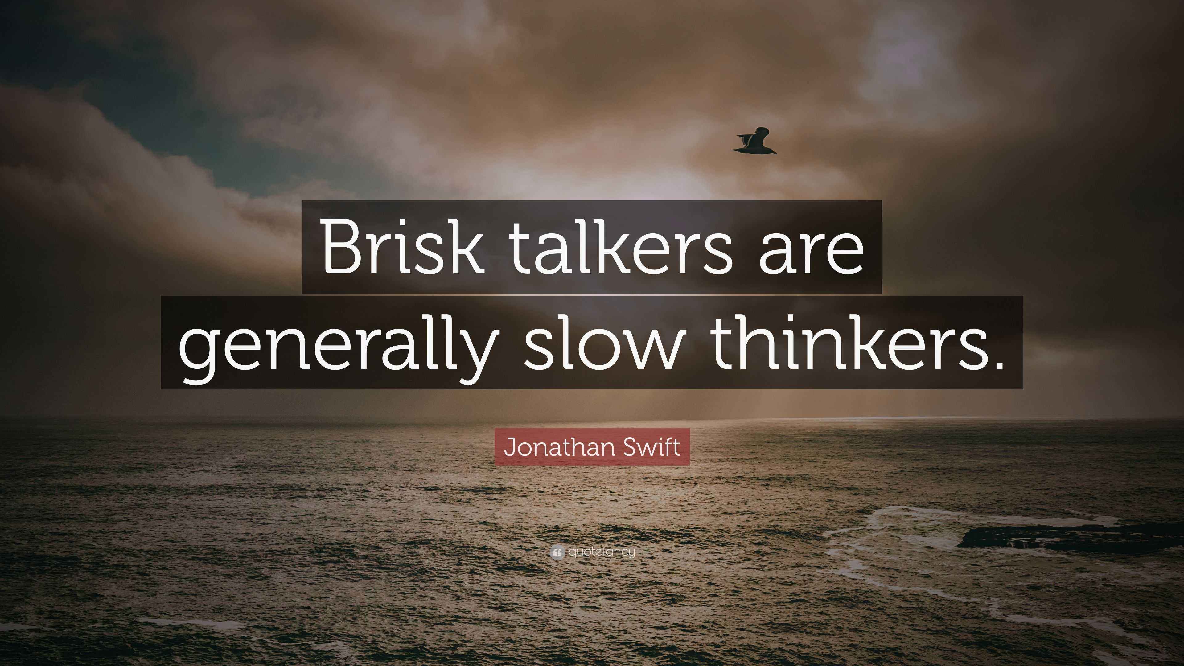 Jonathan Swift Quote: “Brisk talkers are generally slow thinkers.”