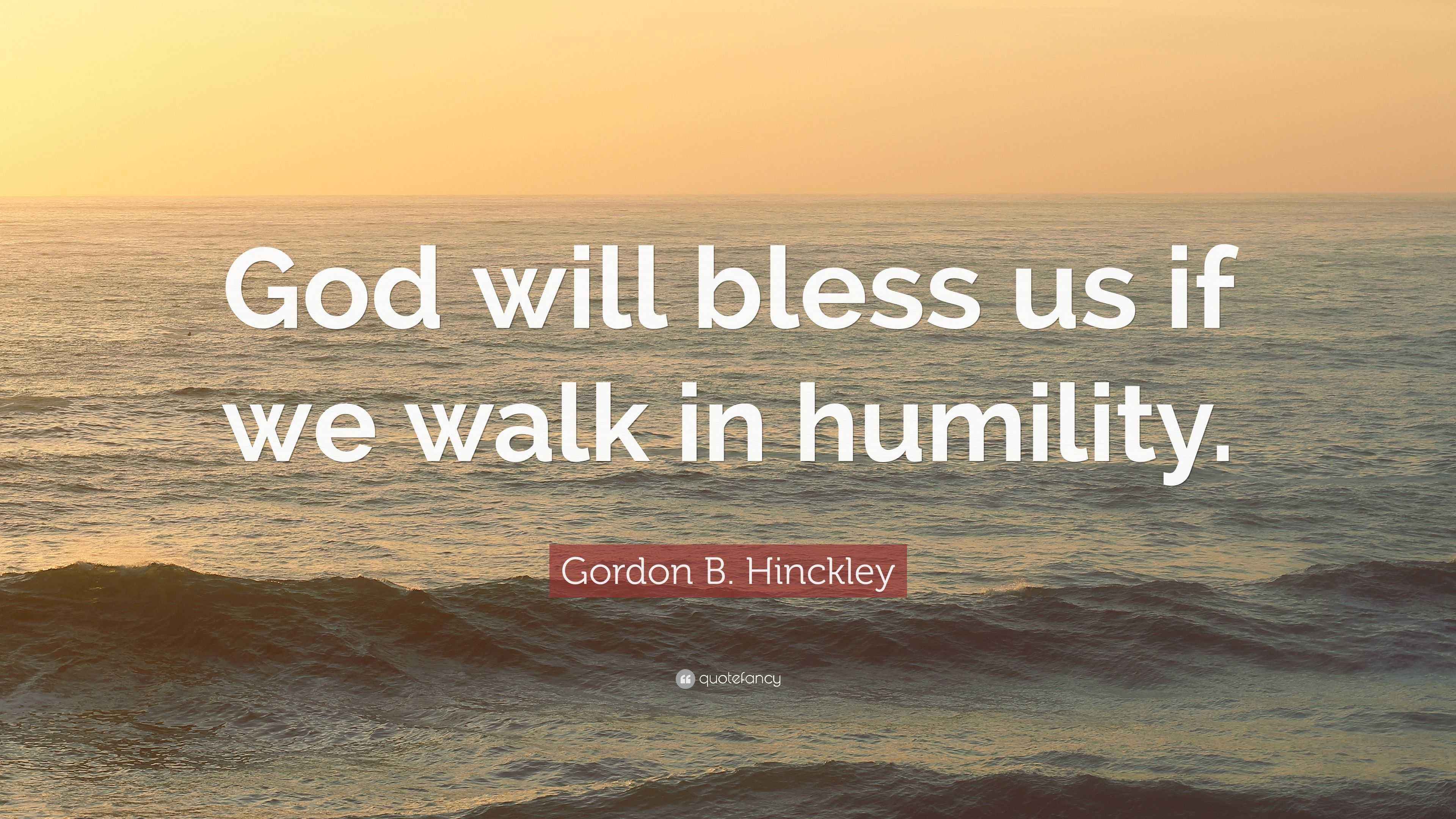 Gordon B. Hinckley Quote: “God will bless us if we walk in humility.”
