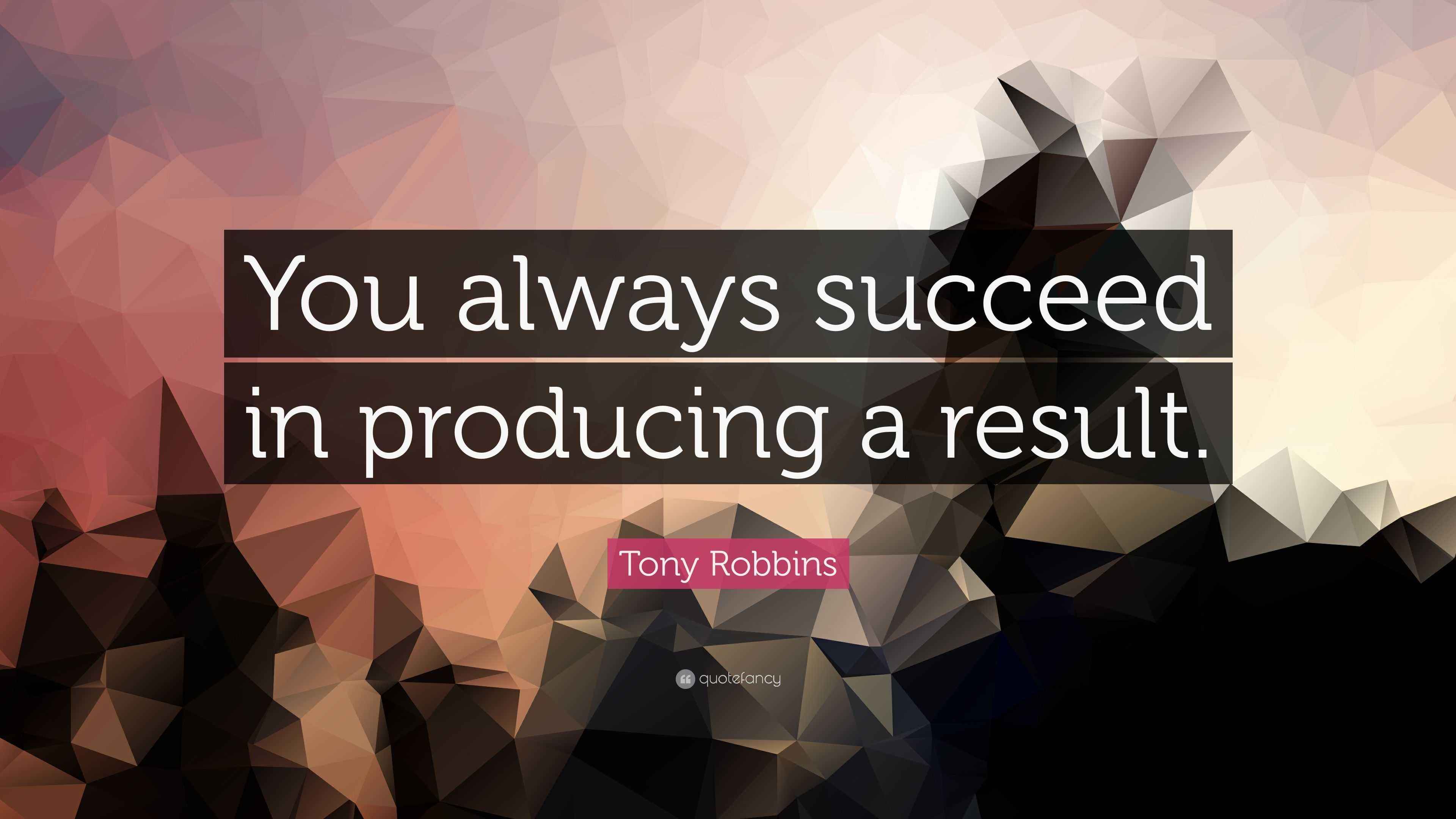 Tony Robbins Quote: “You always succeed in producing a result.”
