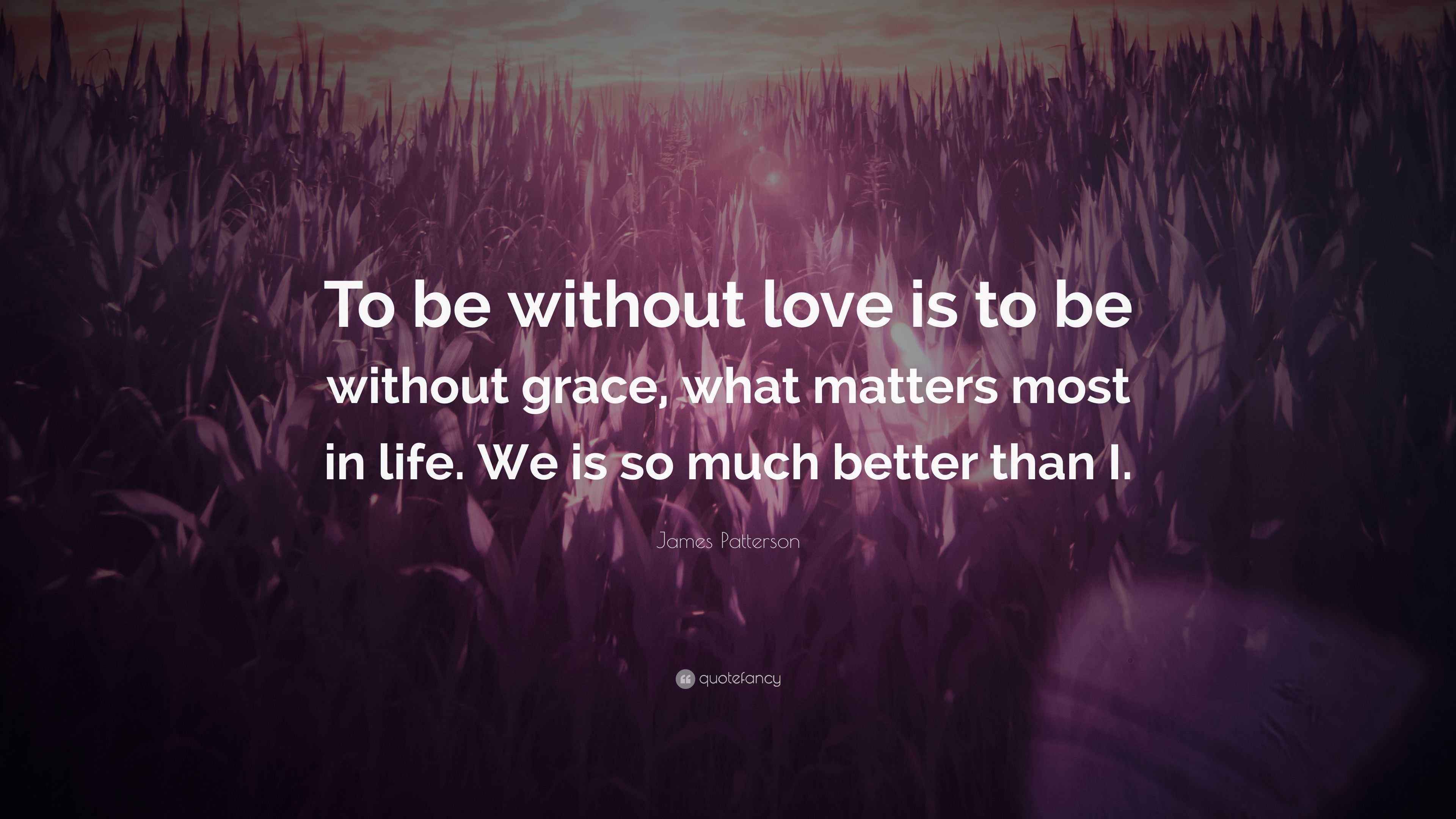 James Patterson Quote: “To be without love is to be without grace, what ...