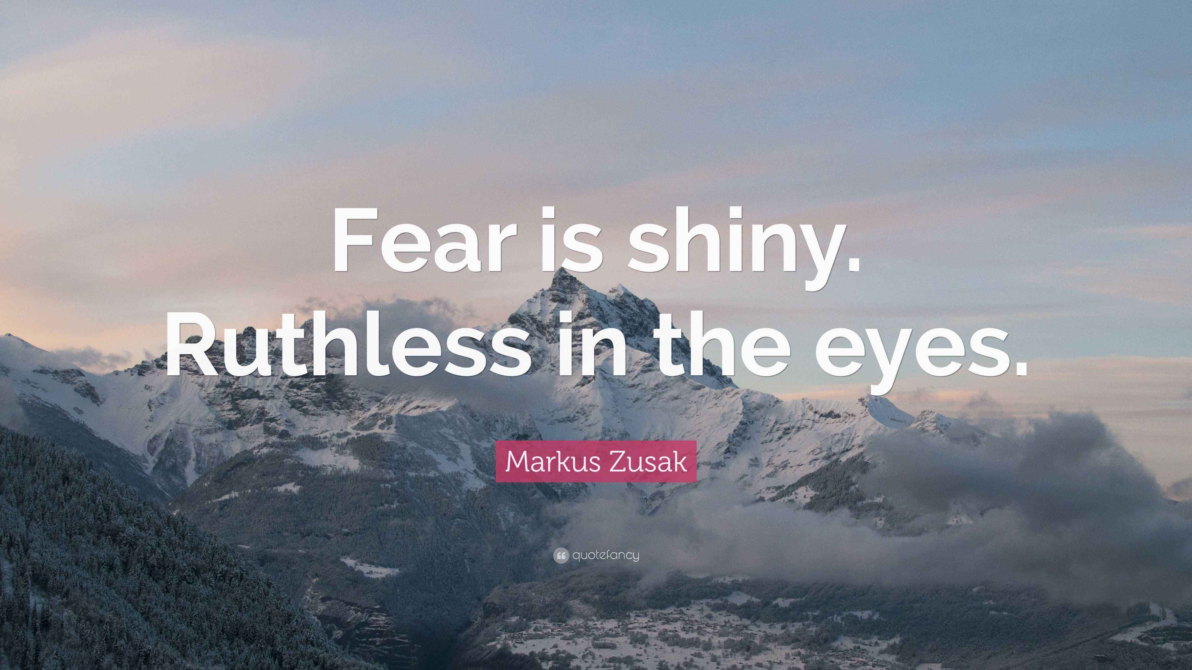 Markus Zusak Quote: “Fear is shiny. Ruthless in the eyes.”