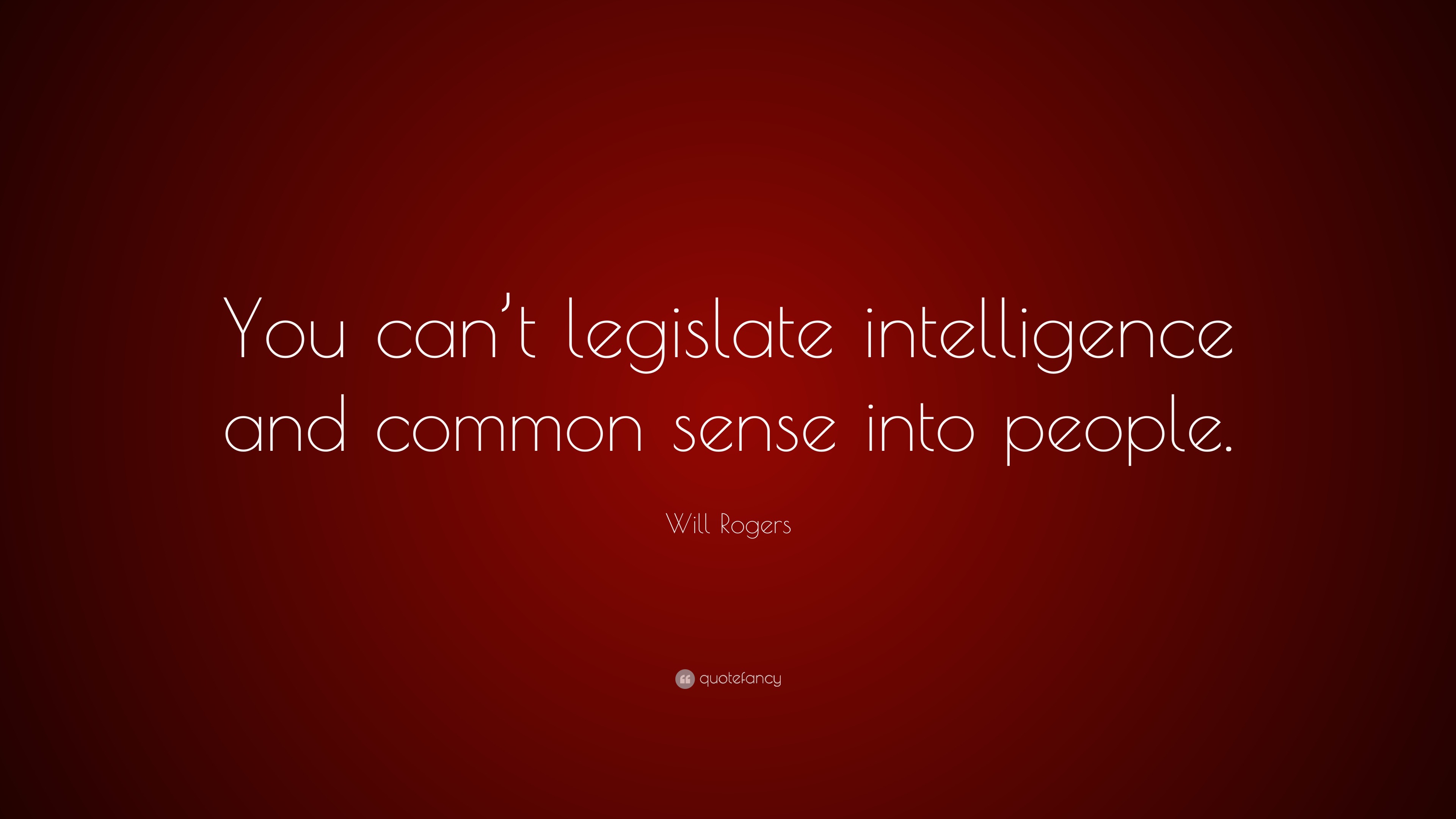Will Rogers Quote: “You can’t legislate intelligence and common sense ...