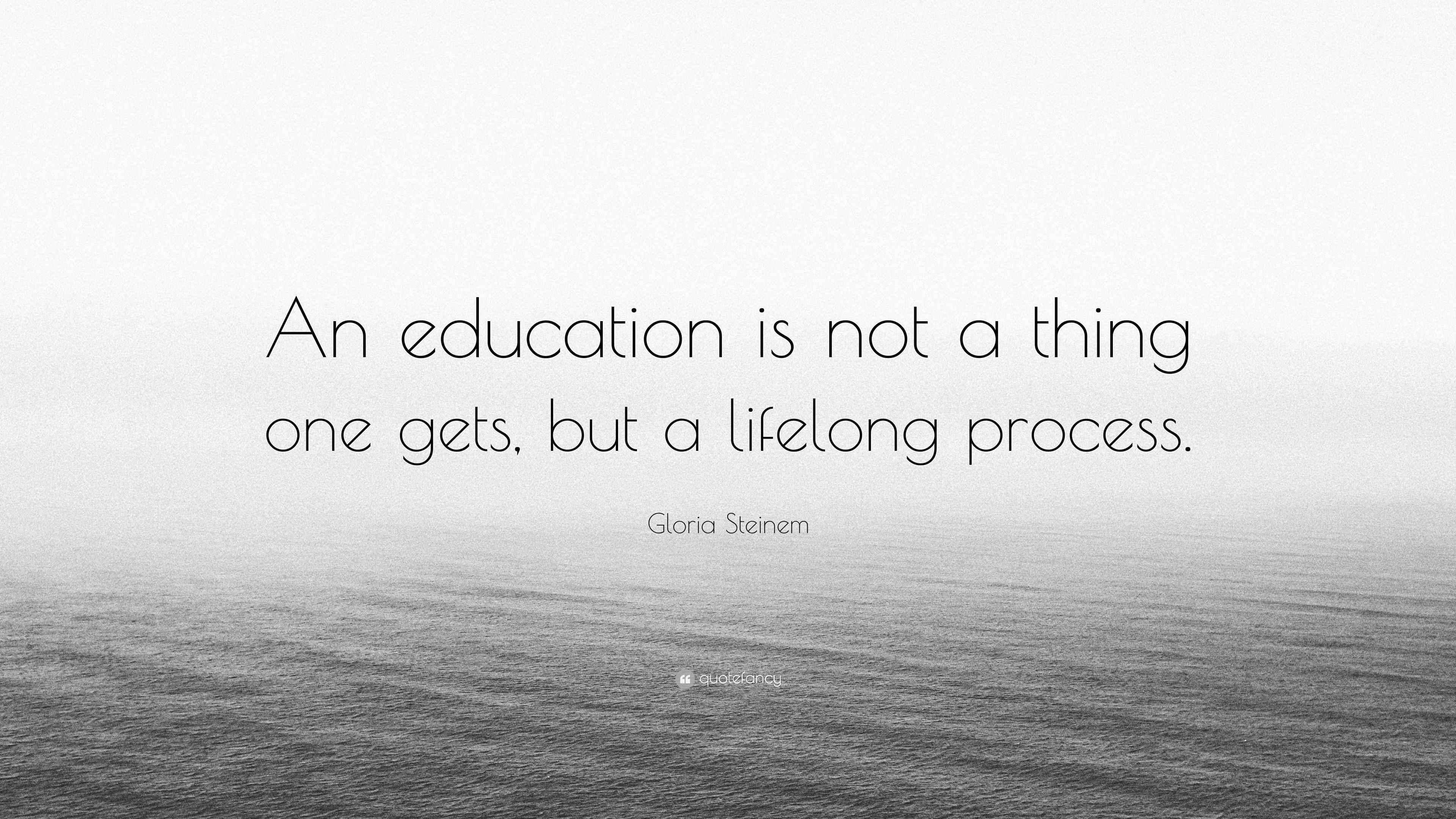 Gloria Steinem Quote: “An education is not a thing one gets, but a ...