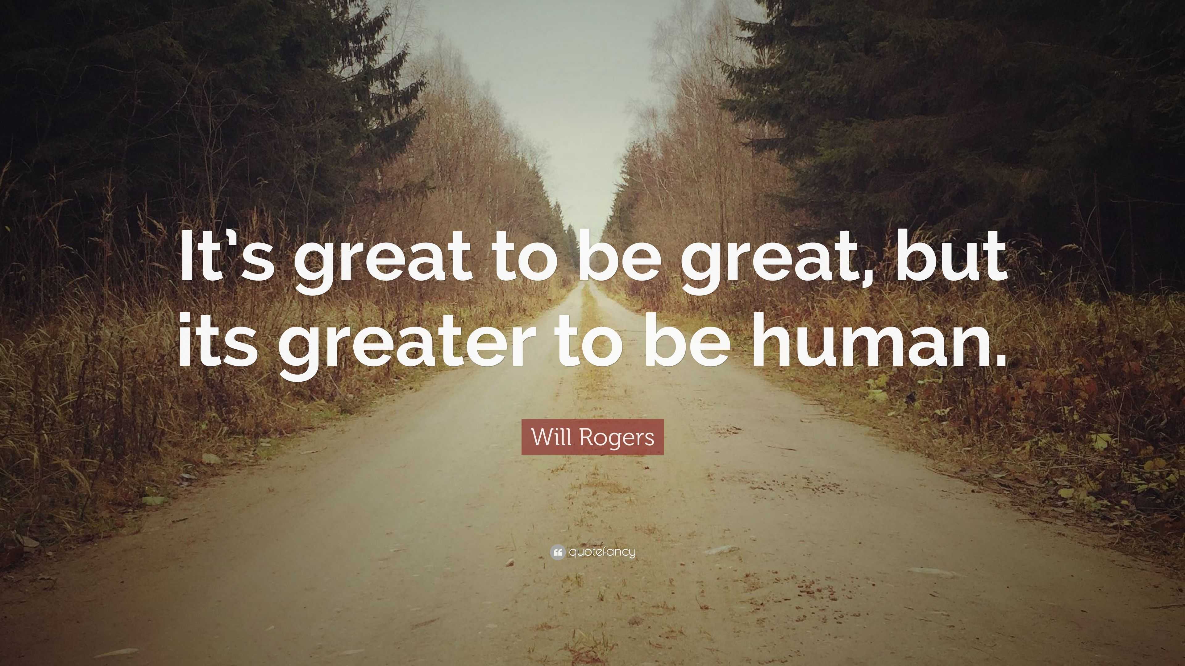 Will Rogers Quote: “It’s great to be great, but its greater to be human.”