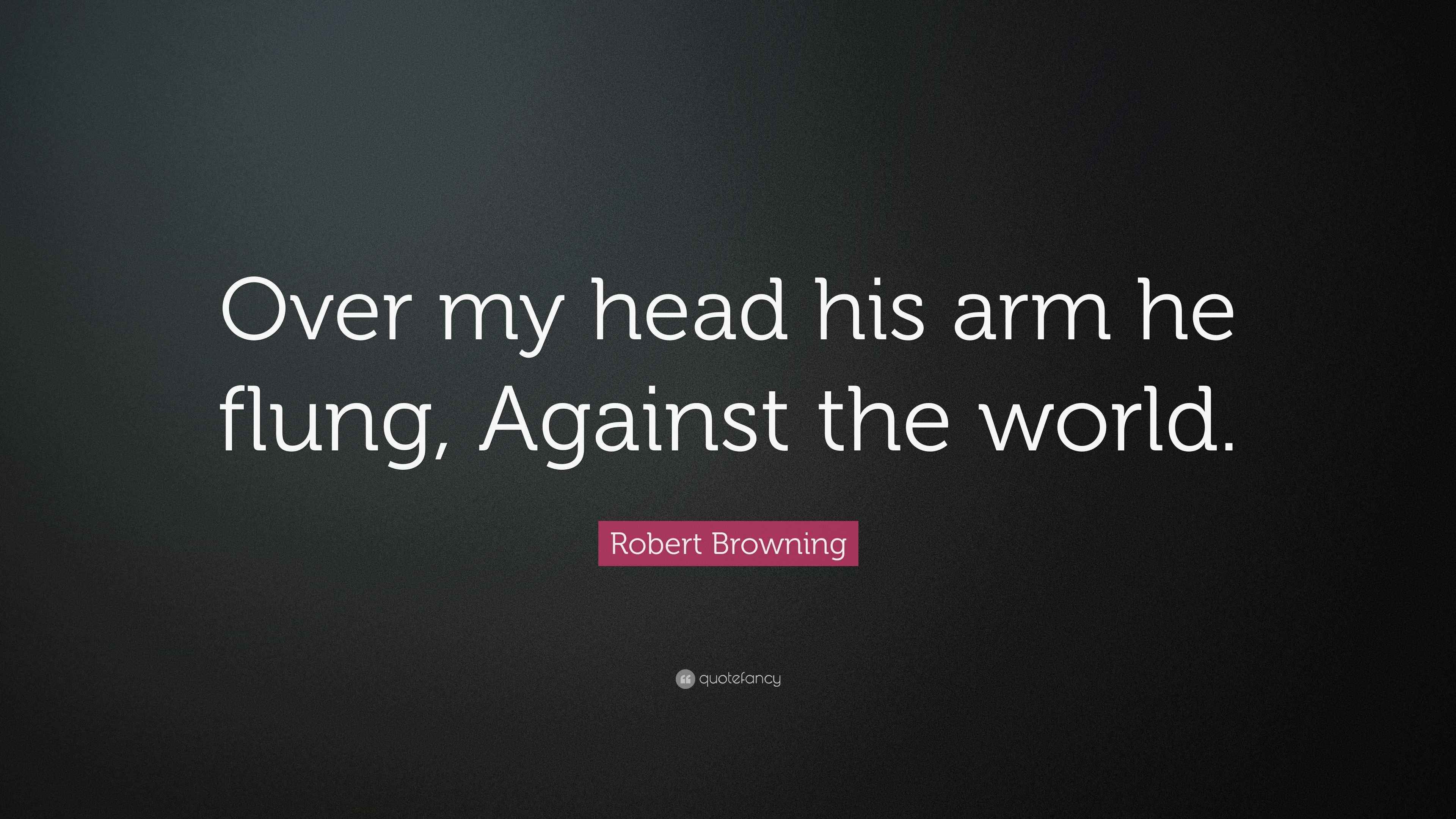 Robert Browning Quote: “Over my head his arm he flung, Against the world.”