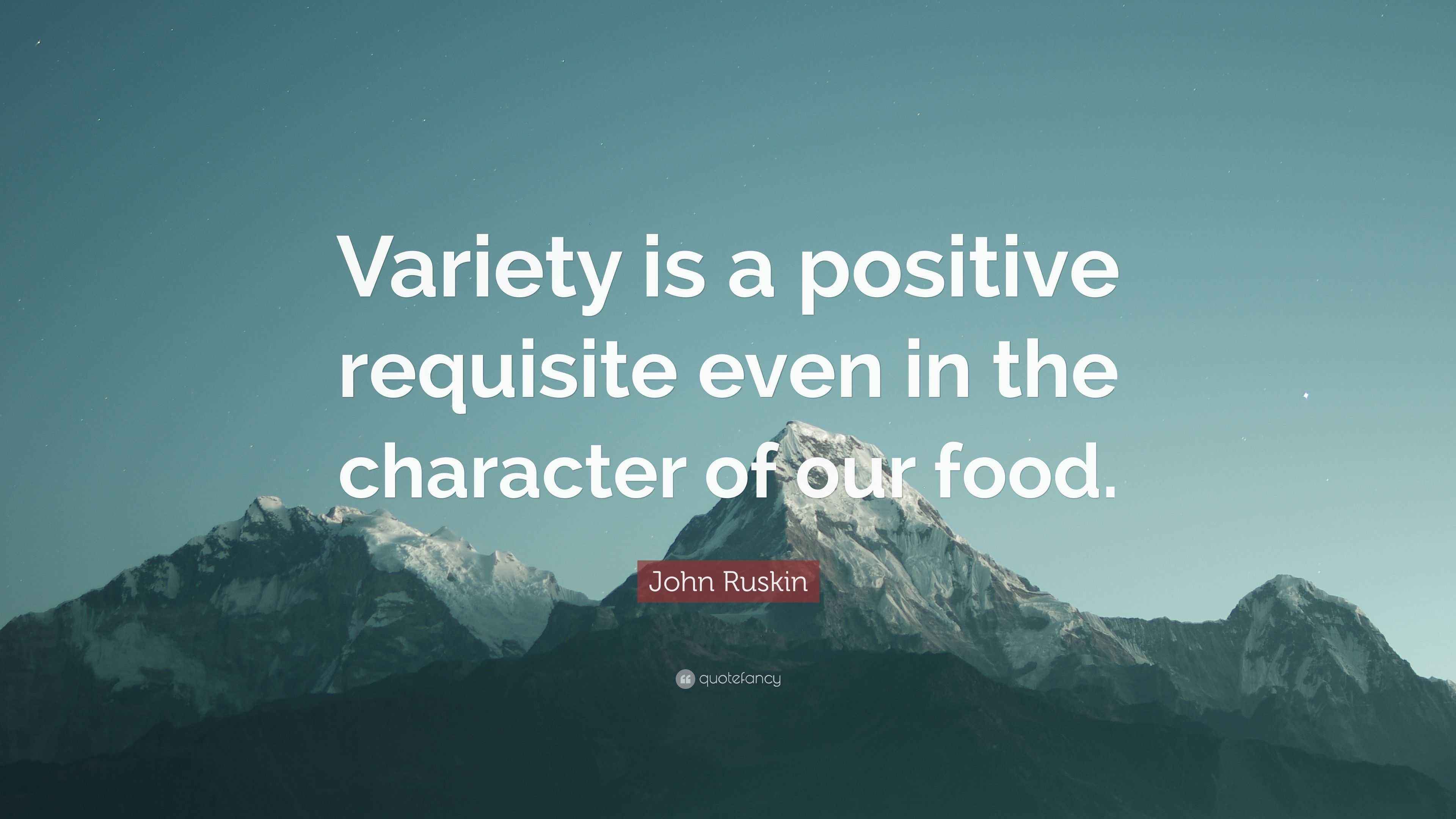 John Ruskin Quote: “Variety is a positive requisite even in the ...