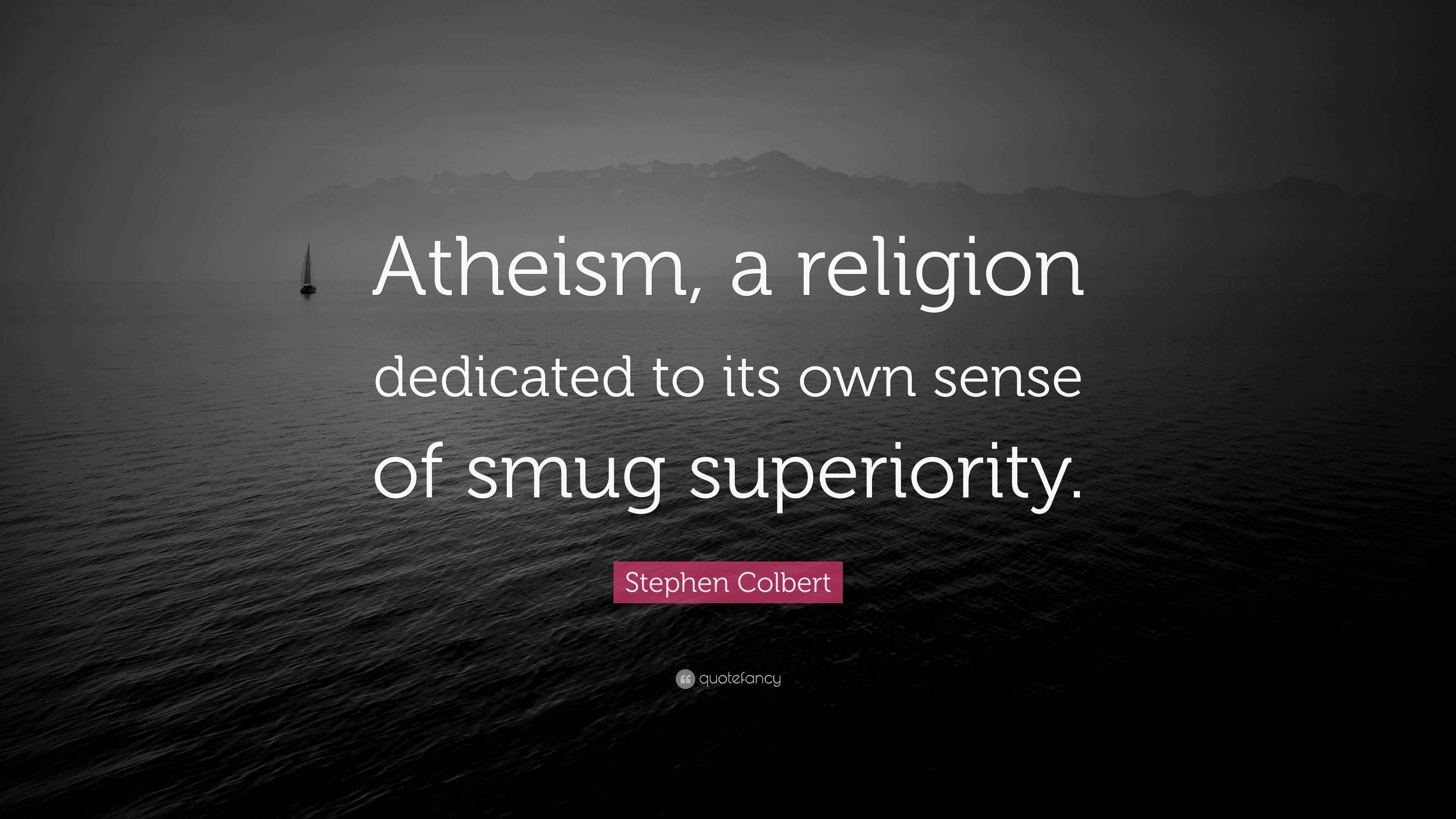 Stephen Colbert Quote: “Atheism, a religion dedicated to its own sense ...