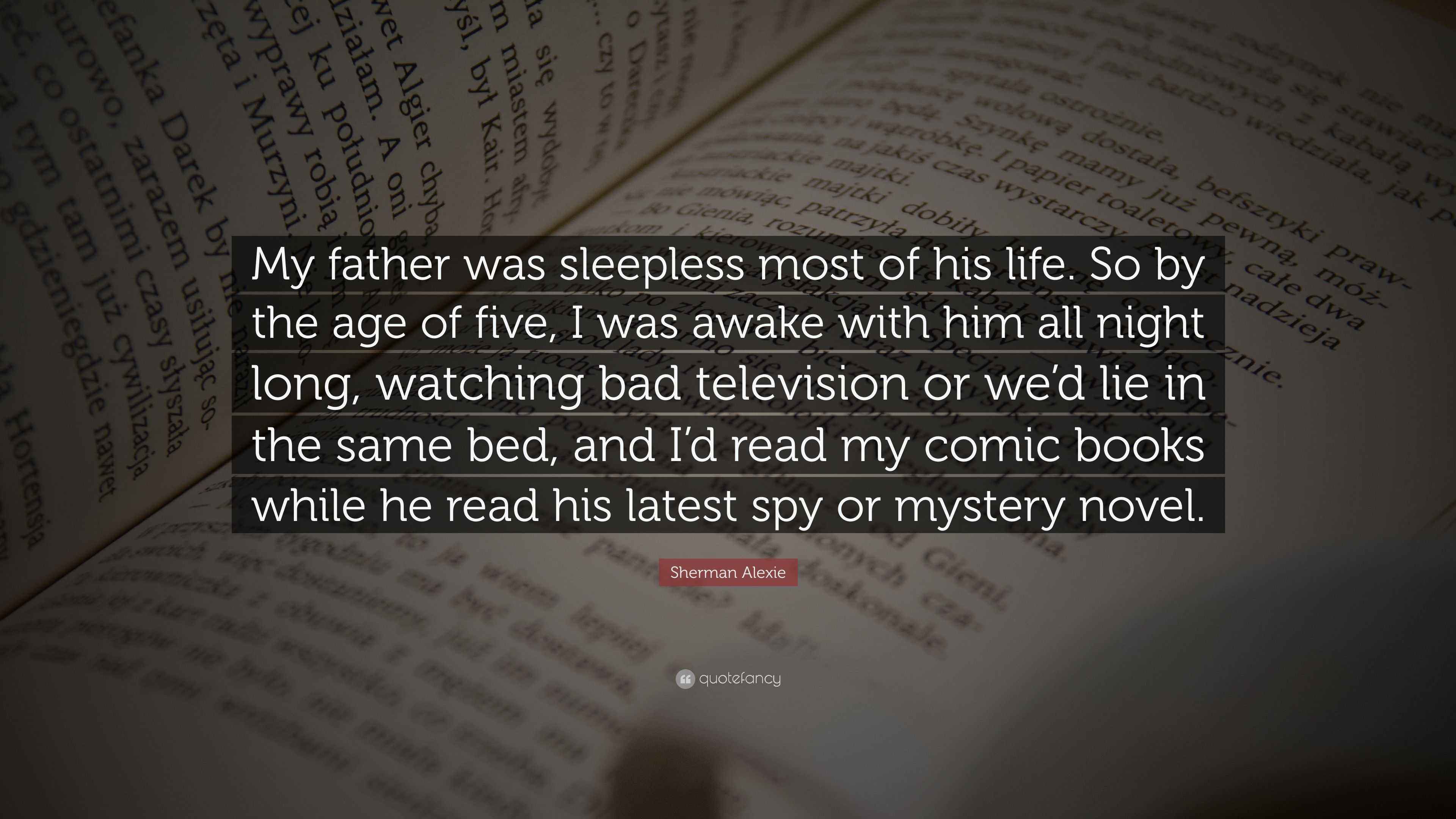 Sherman Alexie Quote: “My father was sleepless most of his life. So by ...