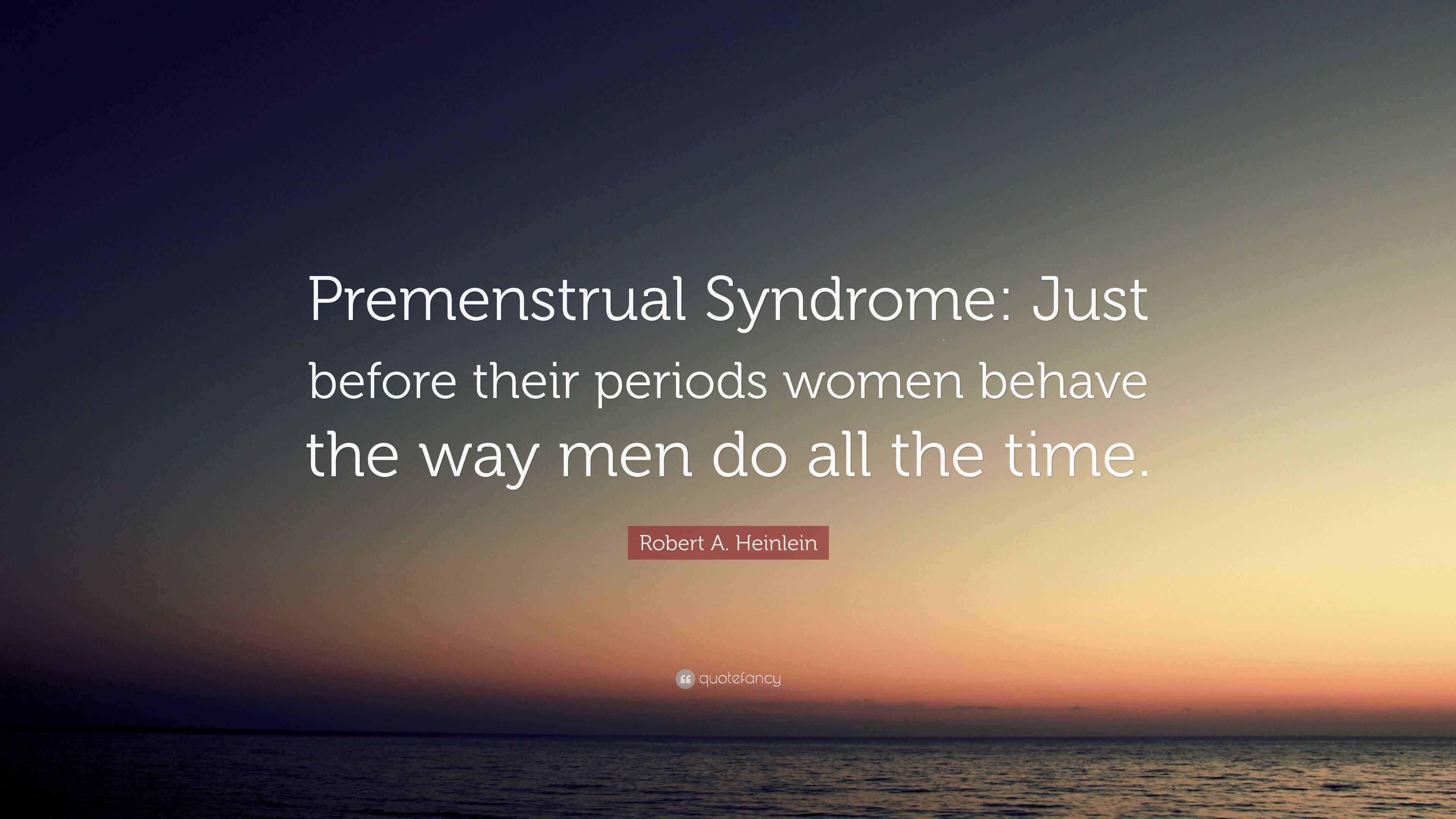 Robert A. Heinlein Quote: “Premenstrual Syndrome: Just before their ...