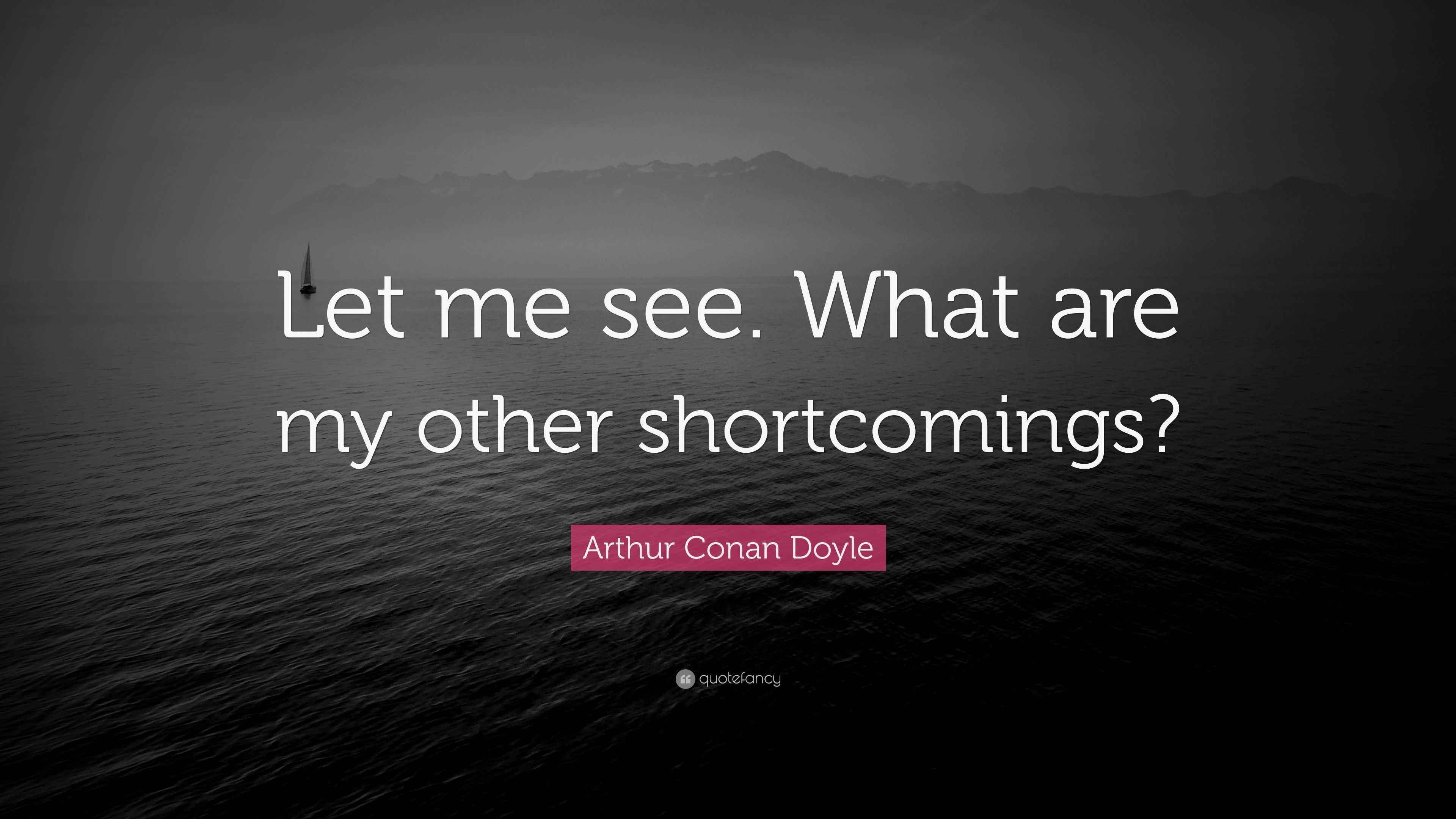 Arthur Conan Doyle Quote: “Let me see. What are my other shortcomings?”