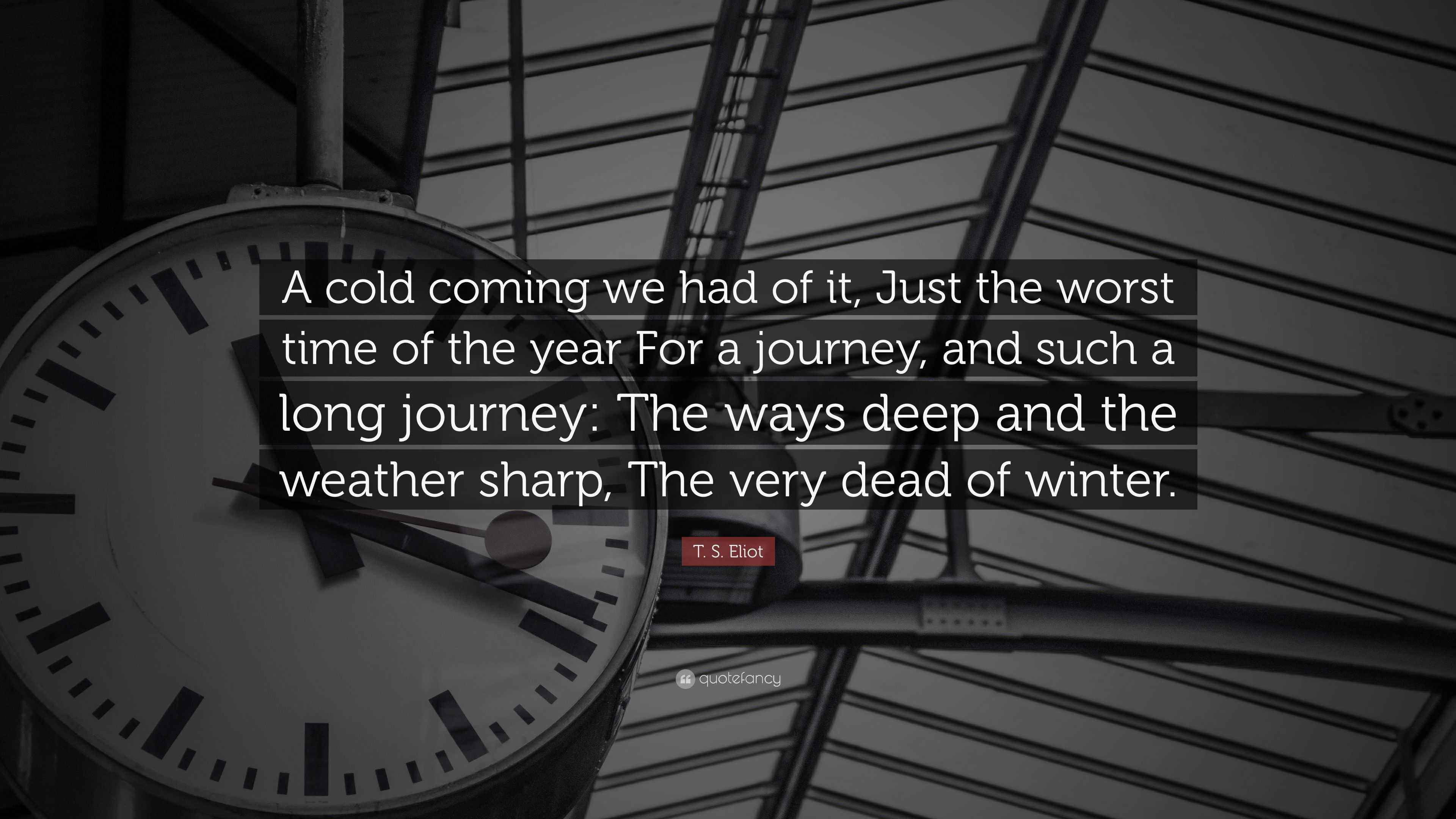 T. S. Eliot Quote: “A cold coming we had of it, Just the worst time of ...