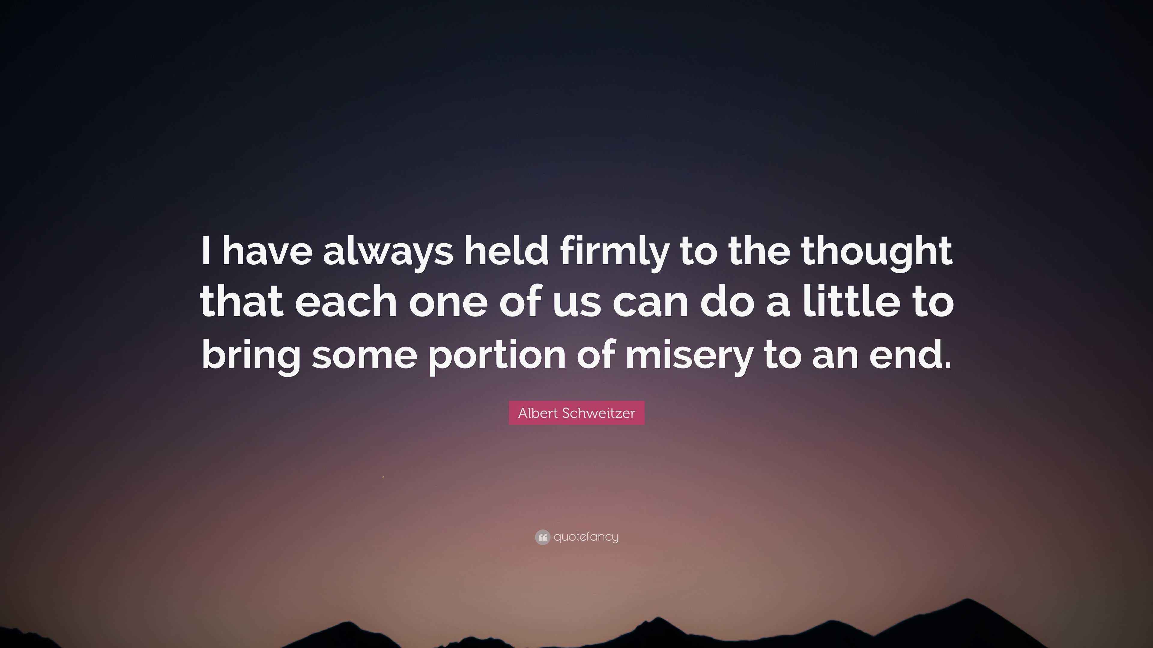 Albert Schweitzer Quote: “I have always held firmly to the thought that ...