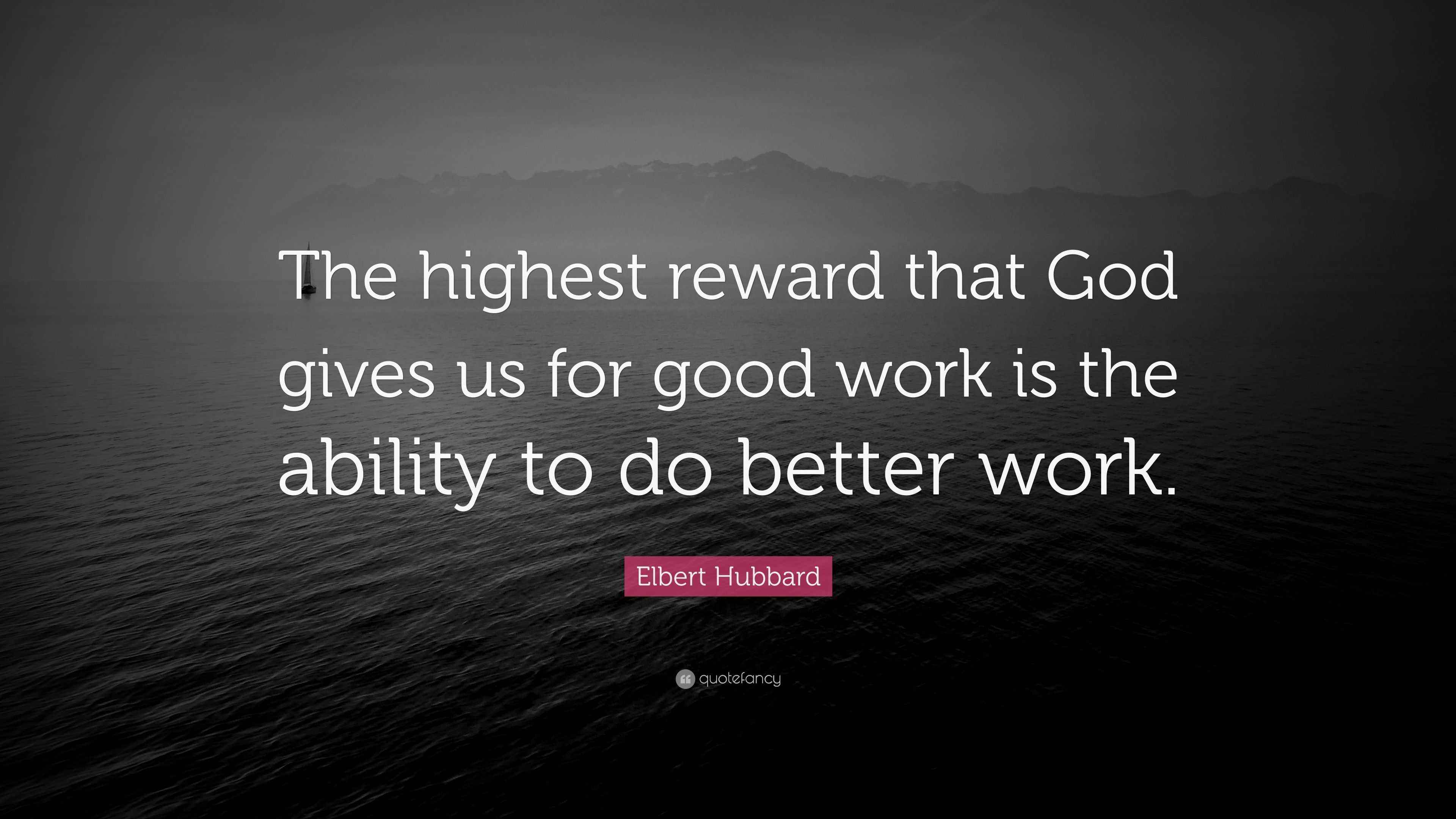 Elbert Hubbard Quote: “The highest reward that God gives us for good ...