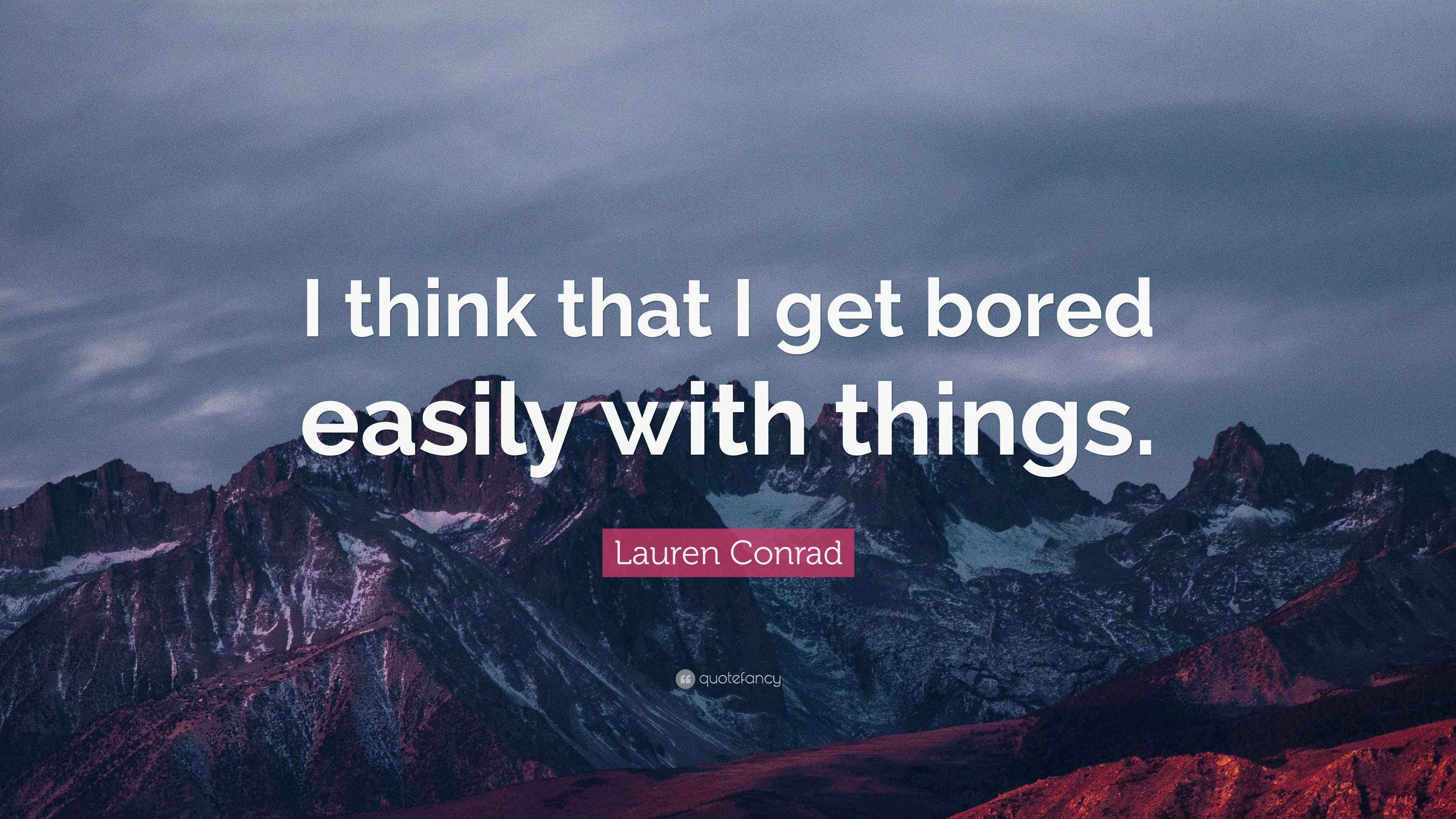 Lauren Conrad Quote: “I think that I get bored easily with things.”