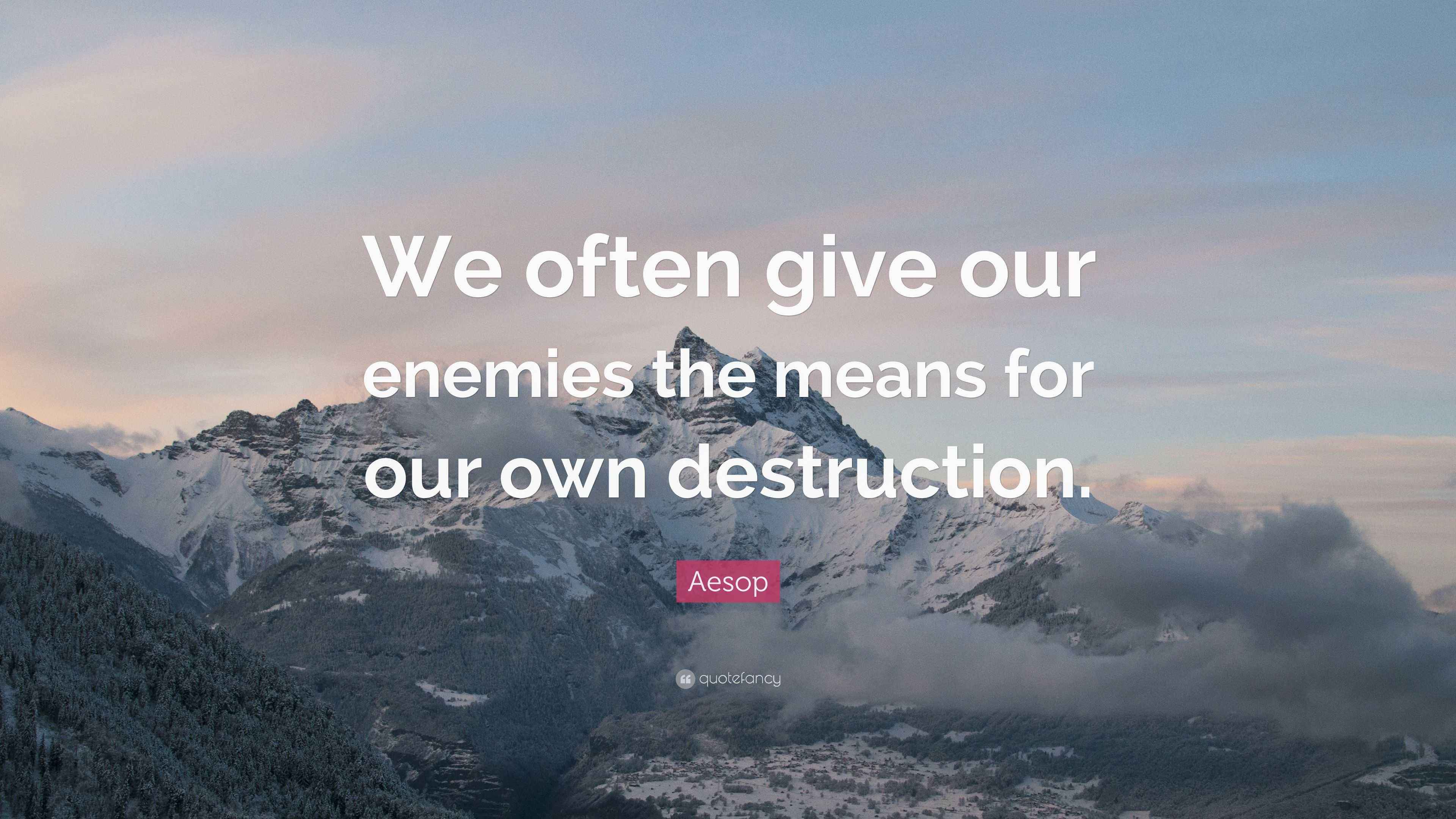 Aesop Quote: “We often give our enemies the means for our own destruction.”