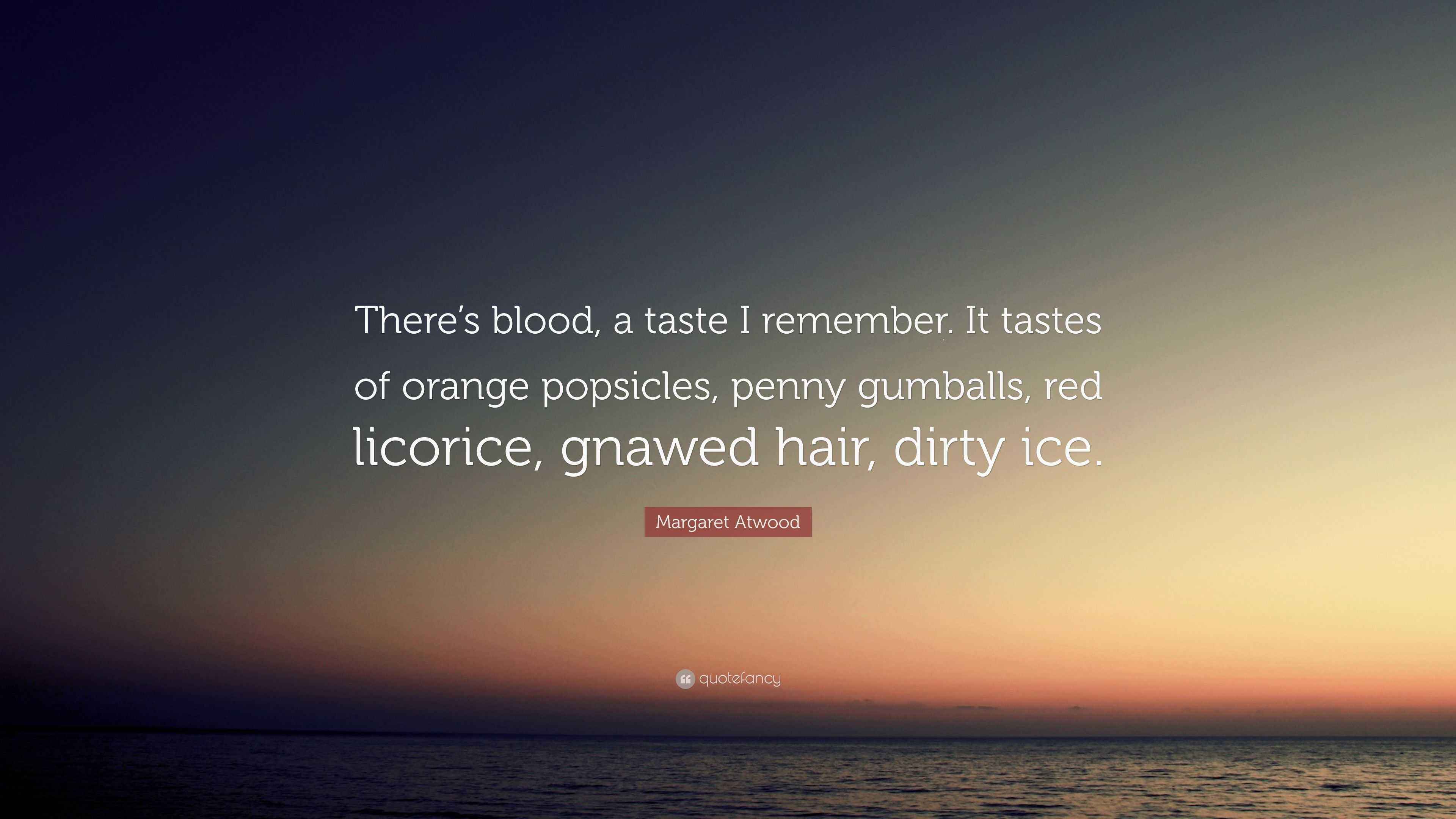 Margaret Atwood Quote: “There’s blood, a taste I remember. It tastes of ...