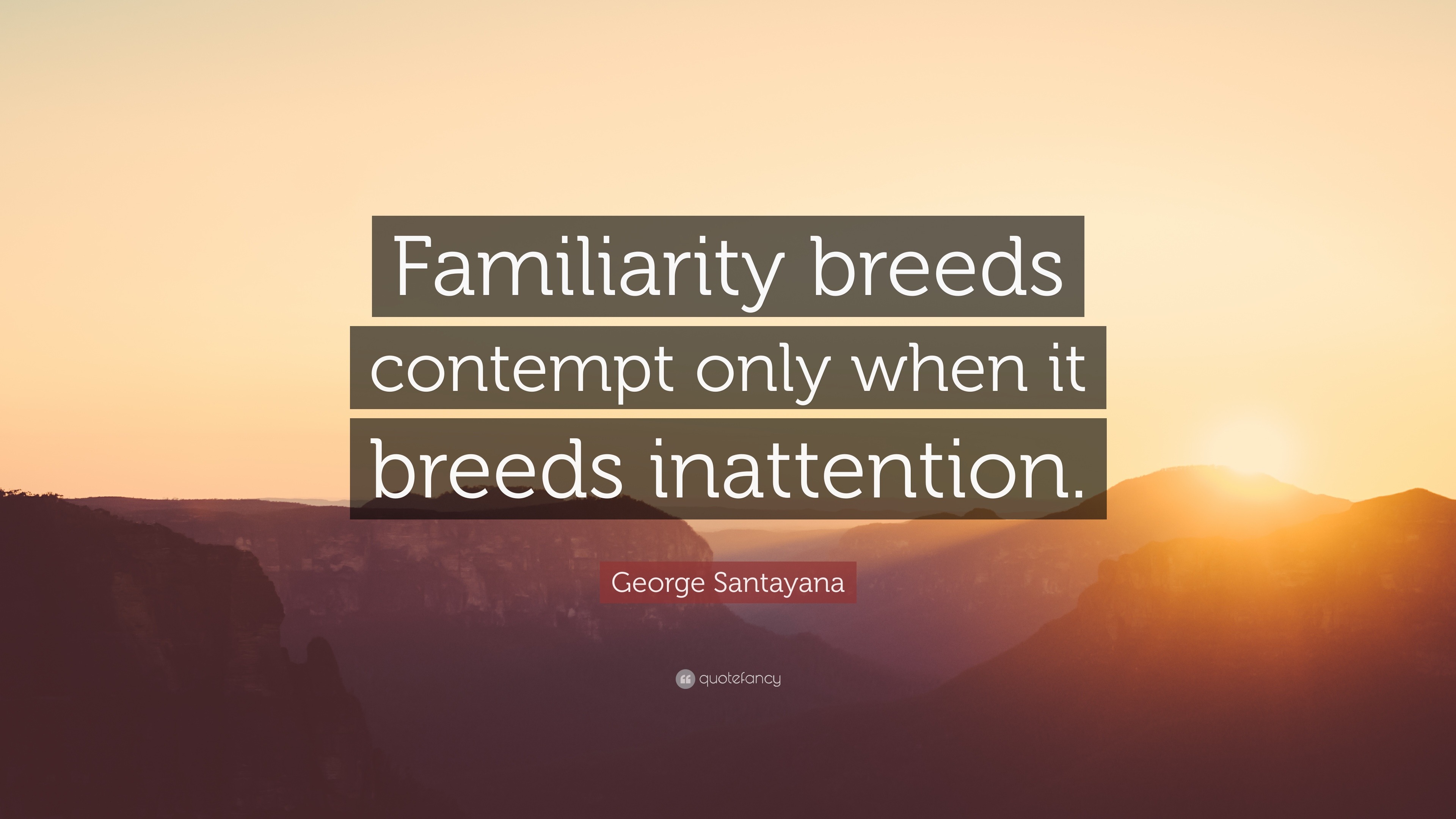 George Santayana Quote: “Familiarity breeds contempt only when it ...