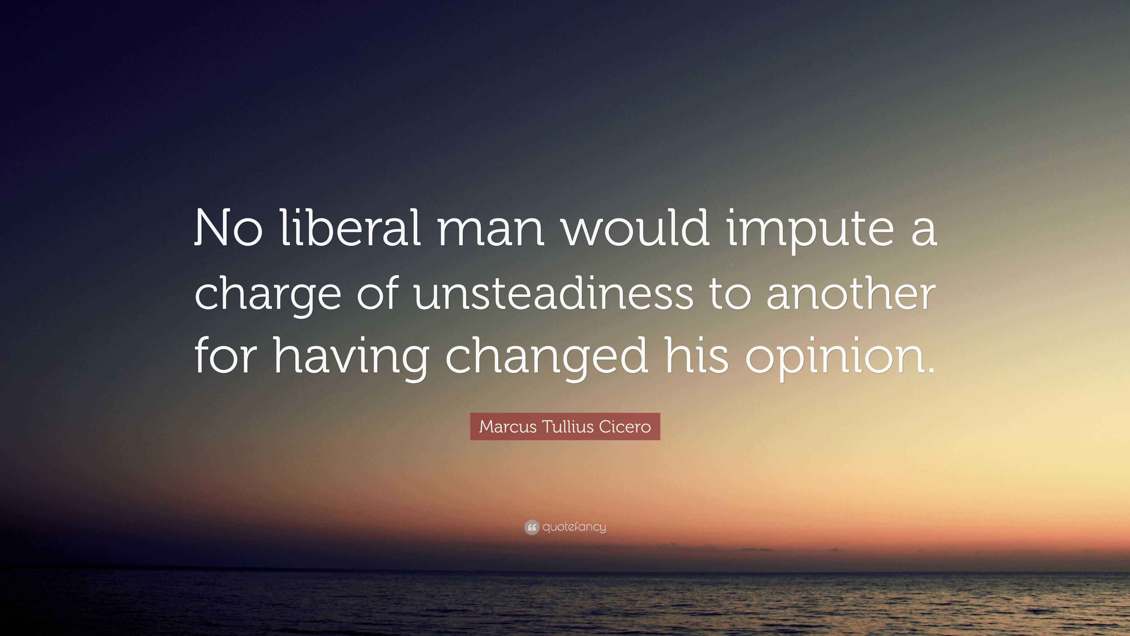 Marcus Tullius Cicero Quote: “No liberal man would impute a charge of ...