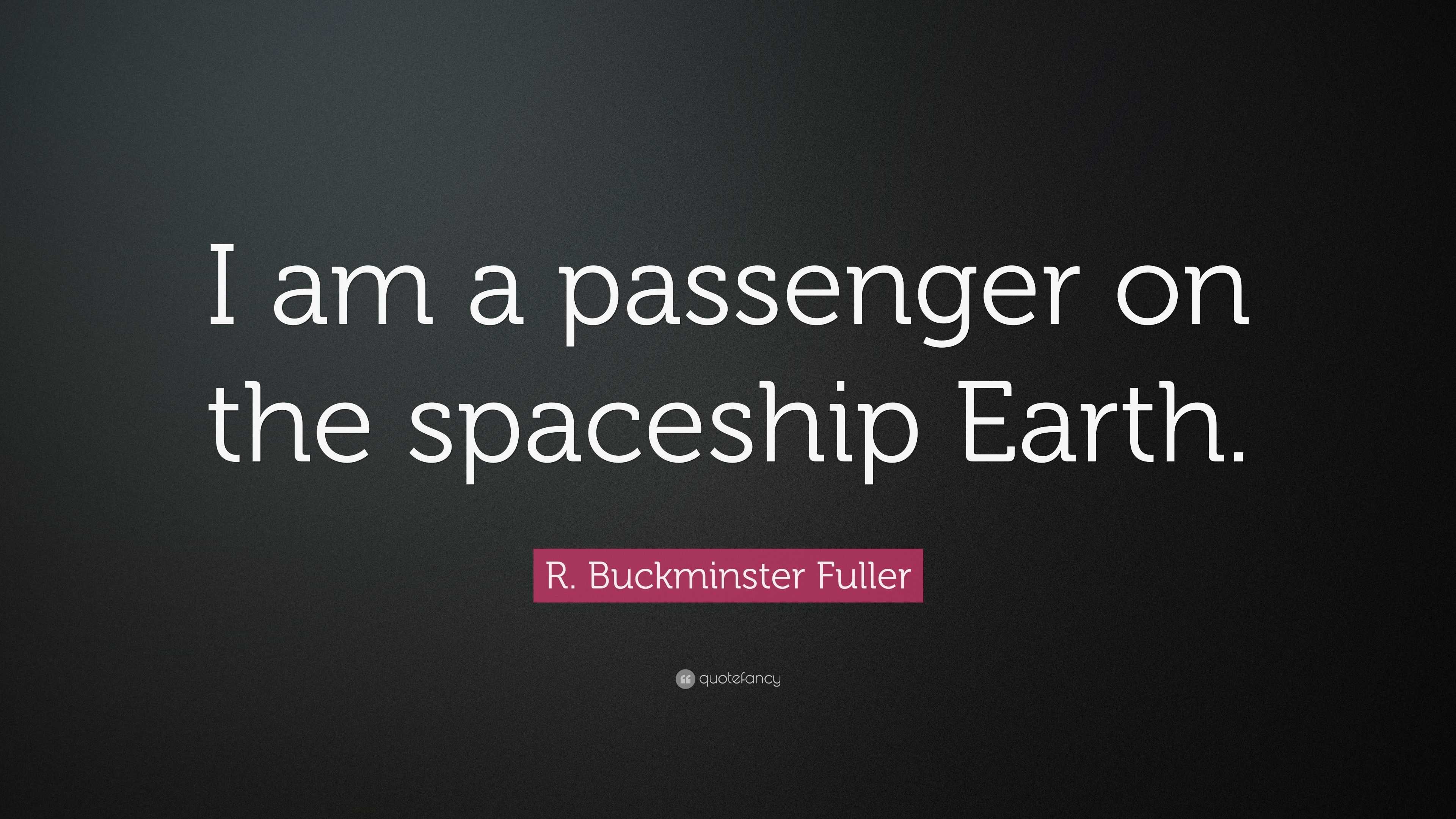R. Buckminster Fuller Quote: “I am a passenger on the spaceship Earth.”