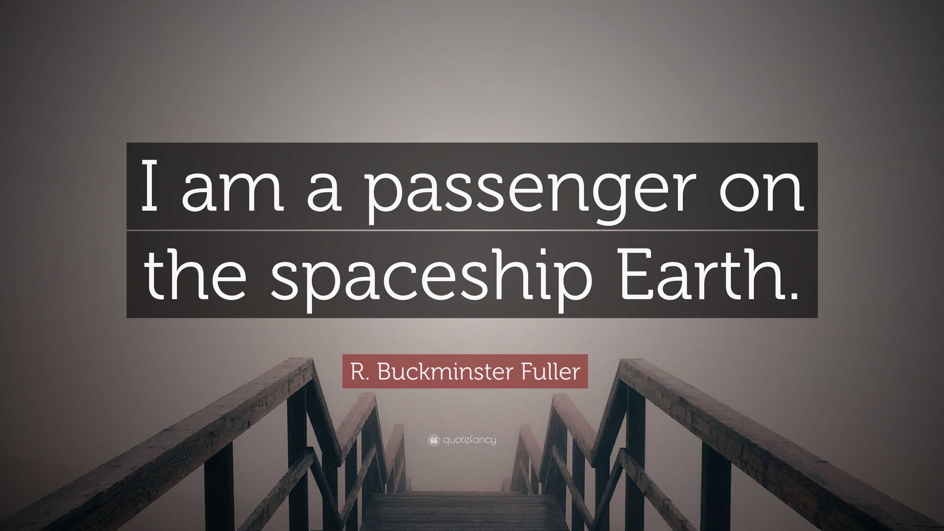 R. Buckminster Fuller Quote: “I am a passenger on the spaceship Earth.”