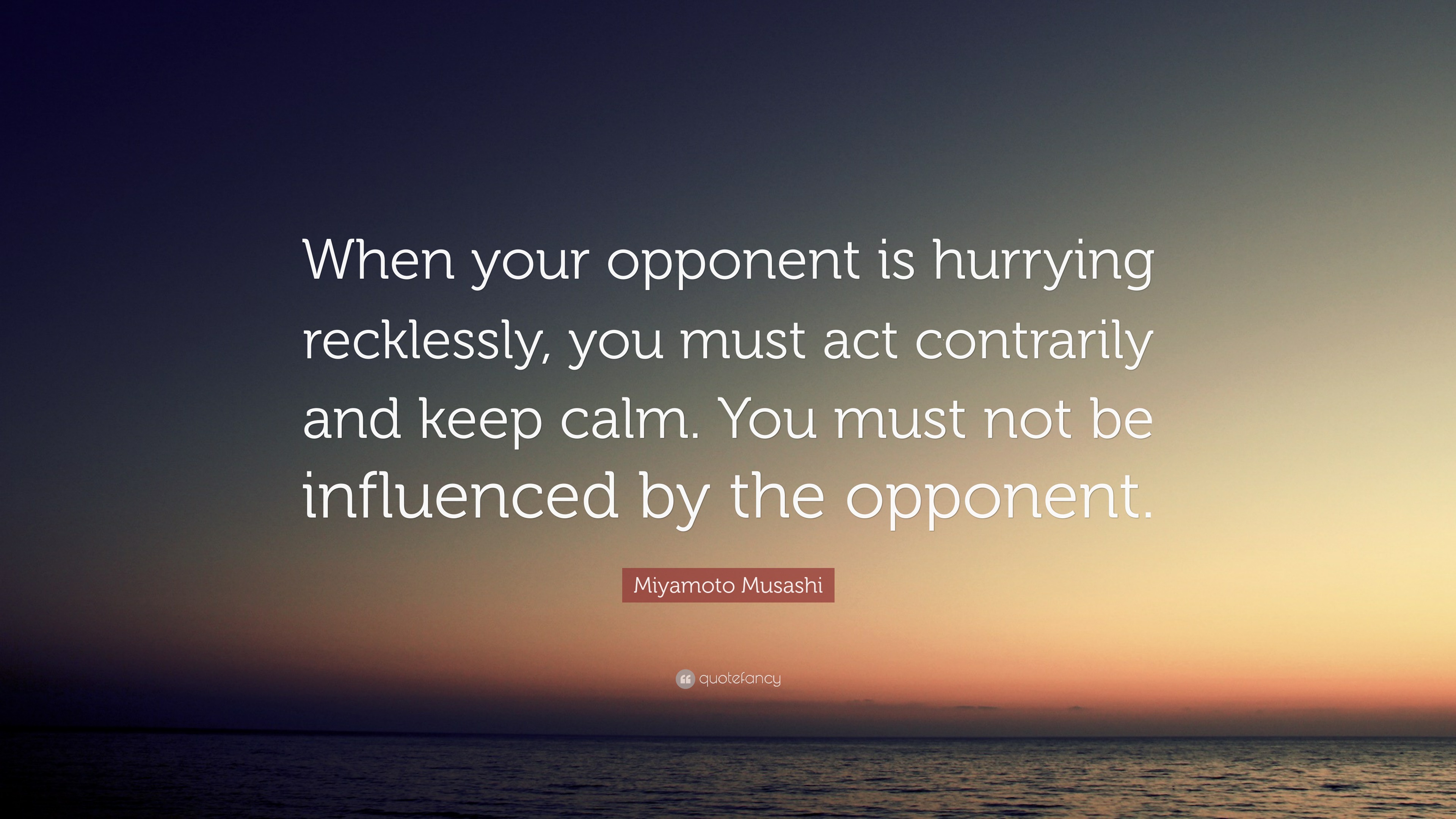 Miyamoto Musashi Quote: “When your opponent is hurrying recklessly, you ...