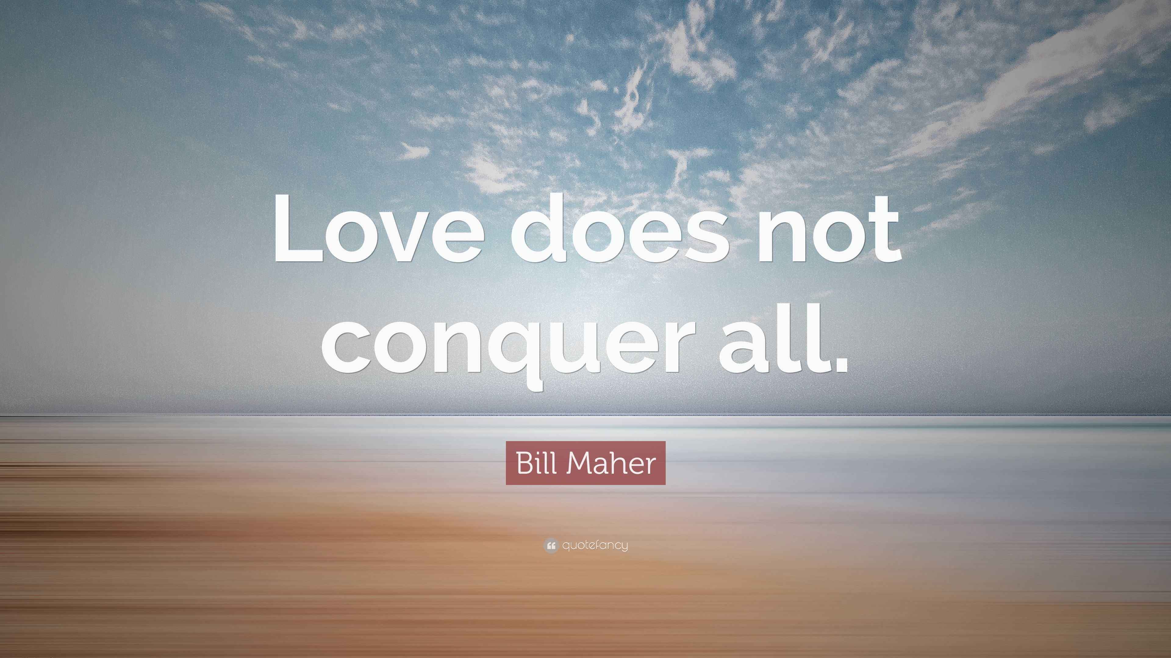 Bill Maher Quote: “Love does not conquer all.”