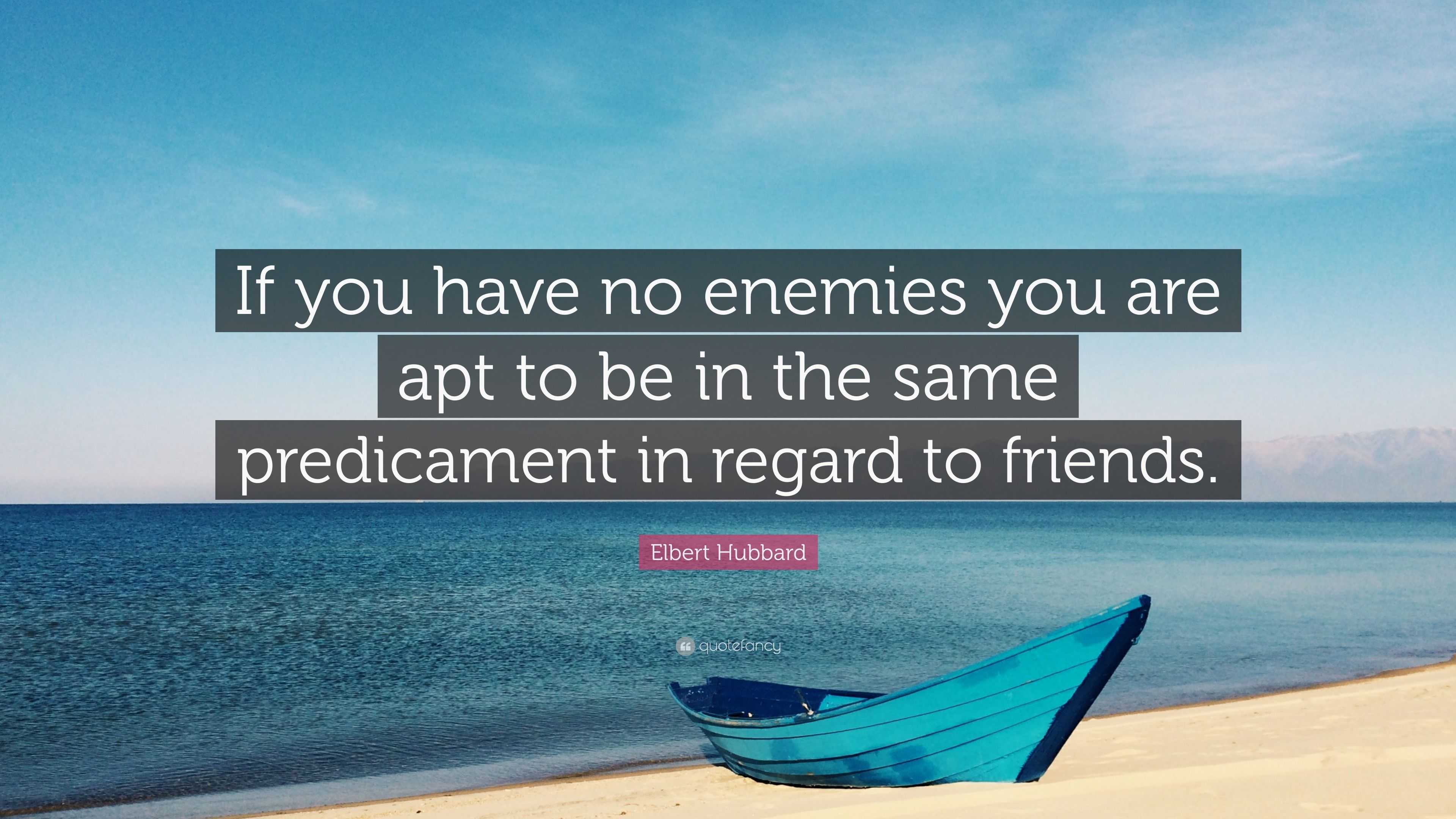 Elbert Hubbard Quote: “If you have no enemies you are apt to be in the ...