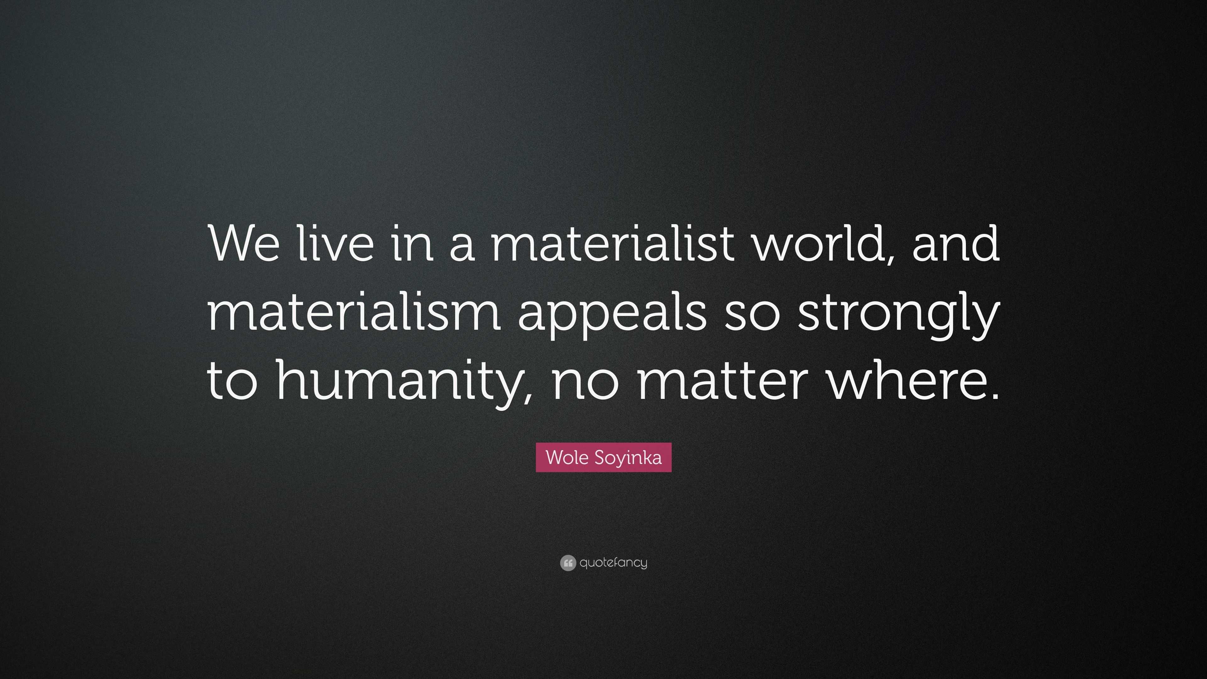 Wole Soyinka Quote: “We live in a materialist world, and materialism ...