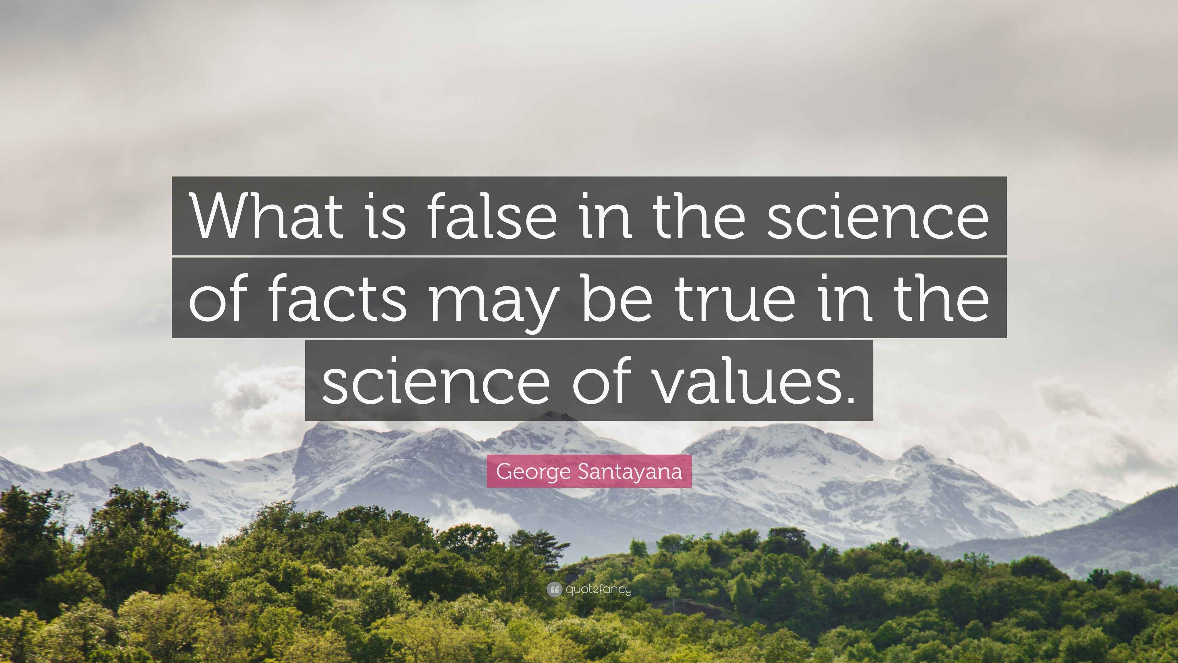 George Santayana Quote: “What is false in the science of facts may be ...