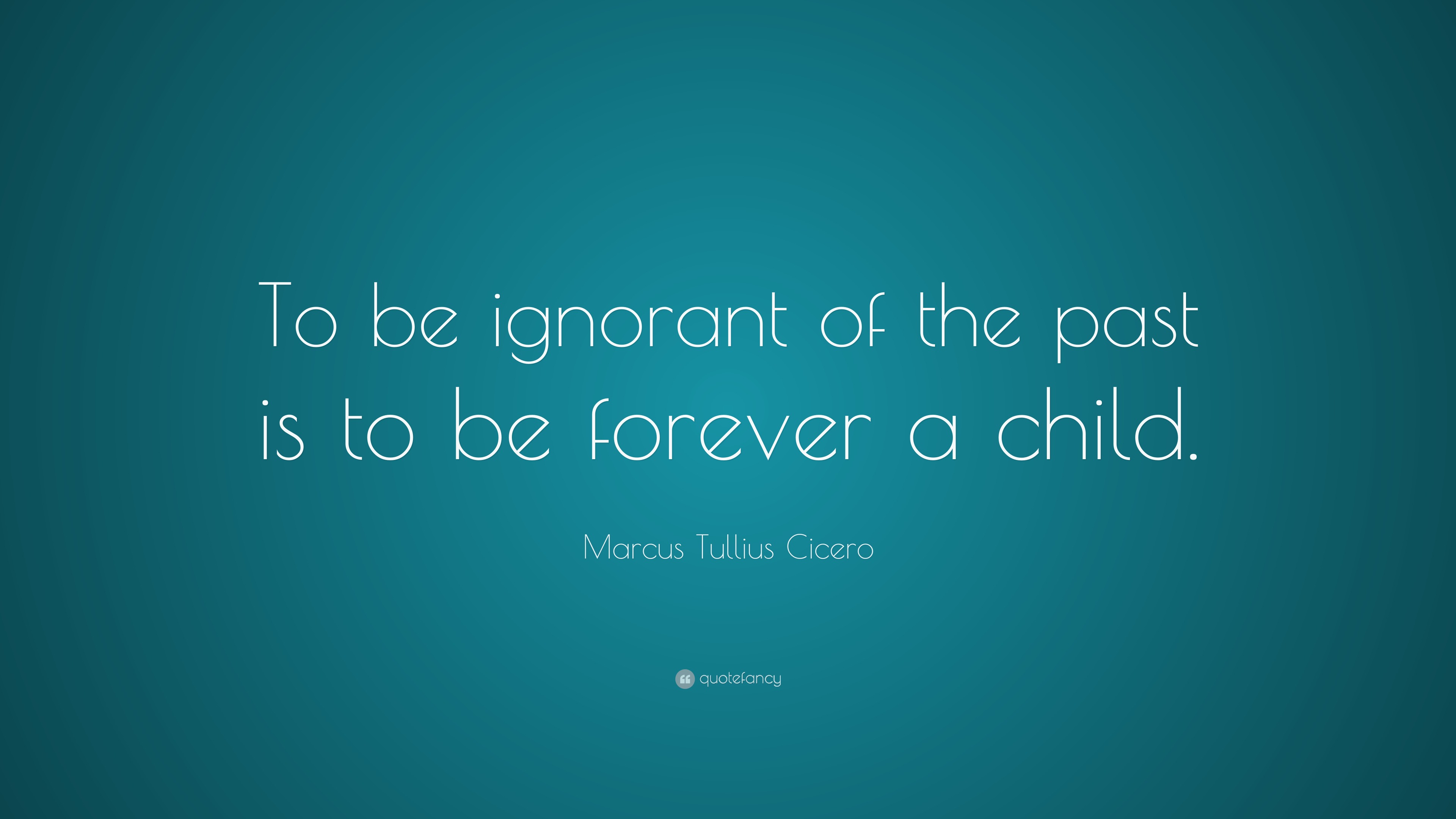 Marcus Tullius Cicero Quote: “To be ignorant of the past is to be ...