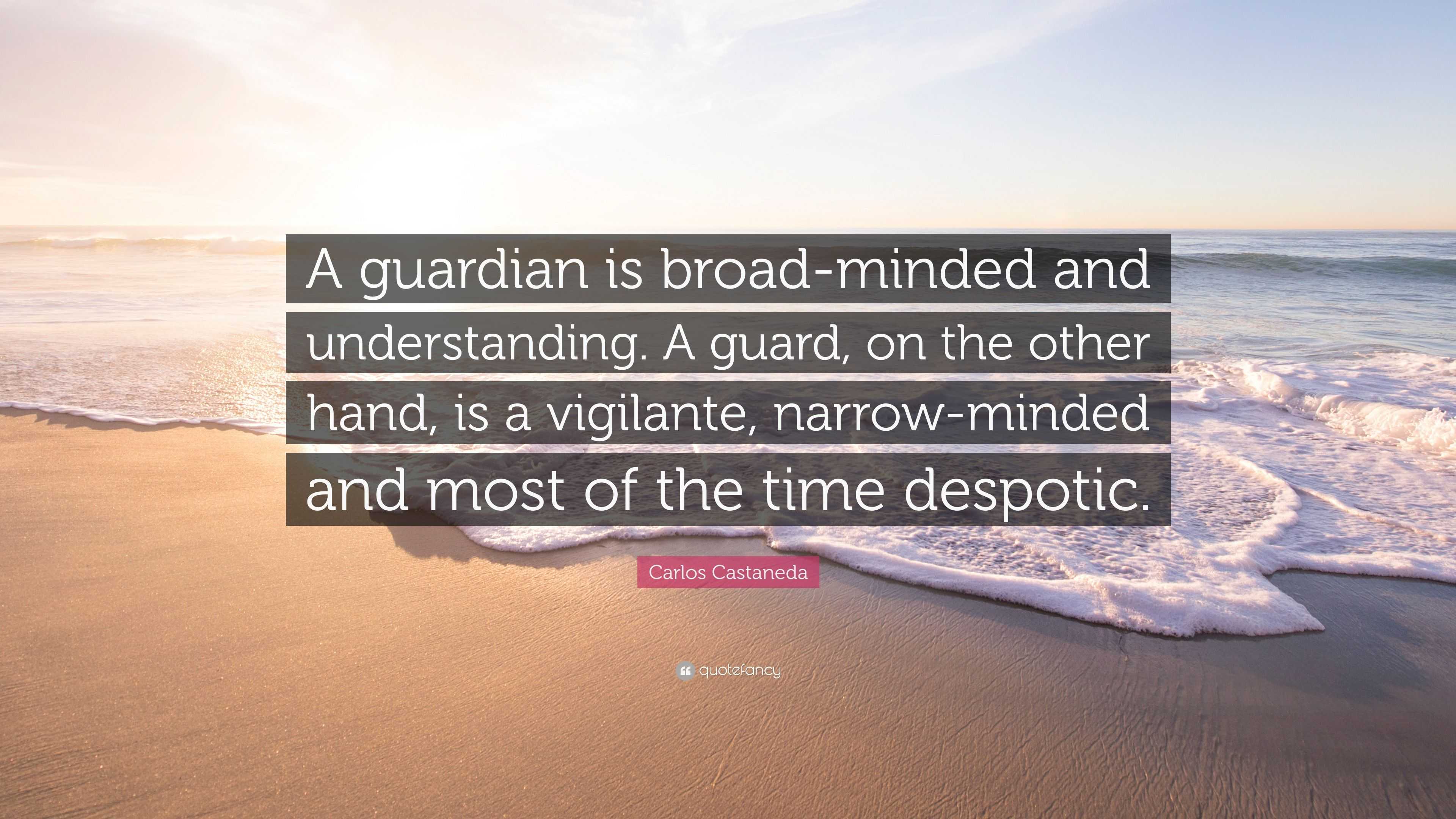 Carlos Castaneda Quote: “A guardian is broad-minded and understanding ...
