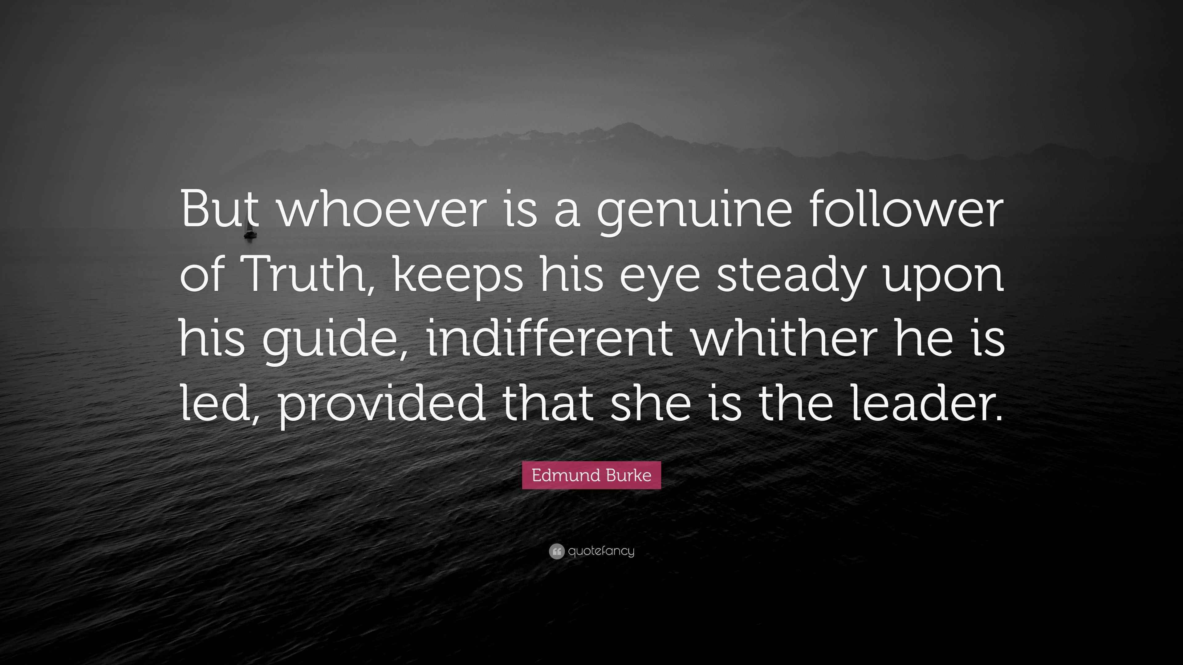Edmund Burke Quote: “But whoever is a genuine follower of Truth, keeps ...