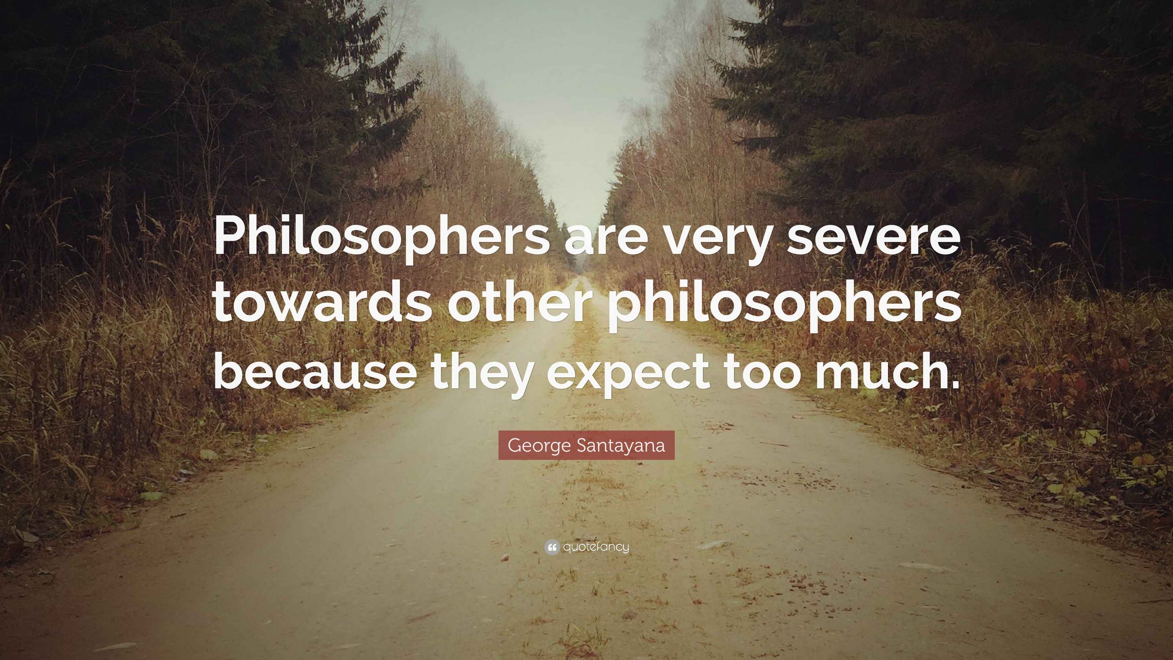 George Santayana Quote: “Philosophers are very severe towards other ...