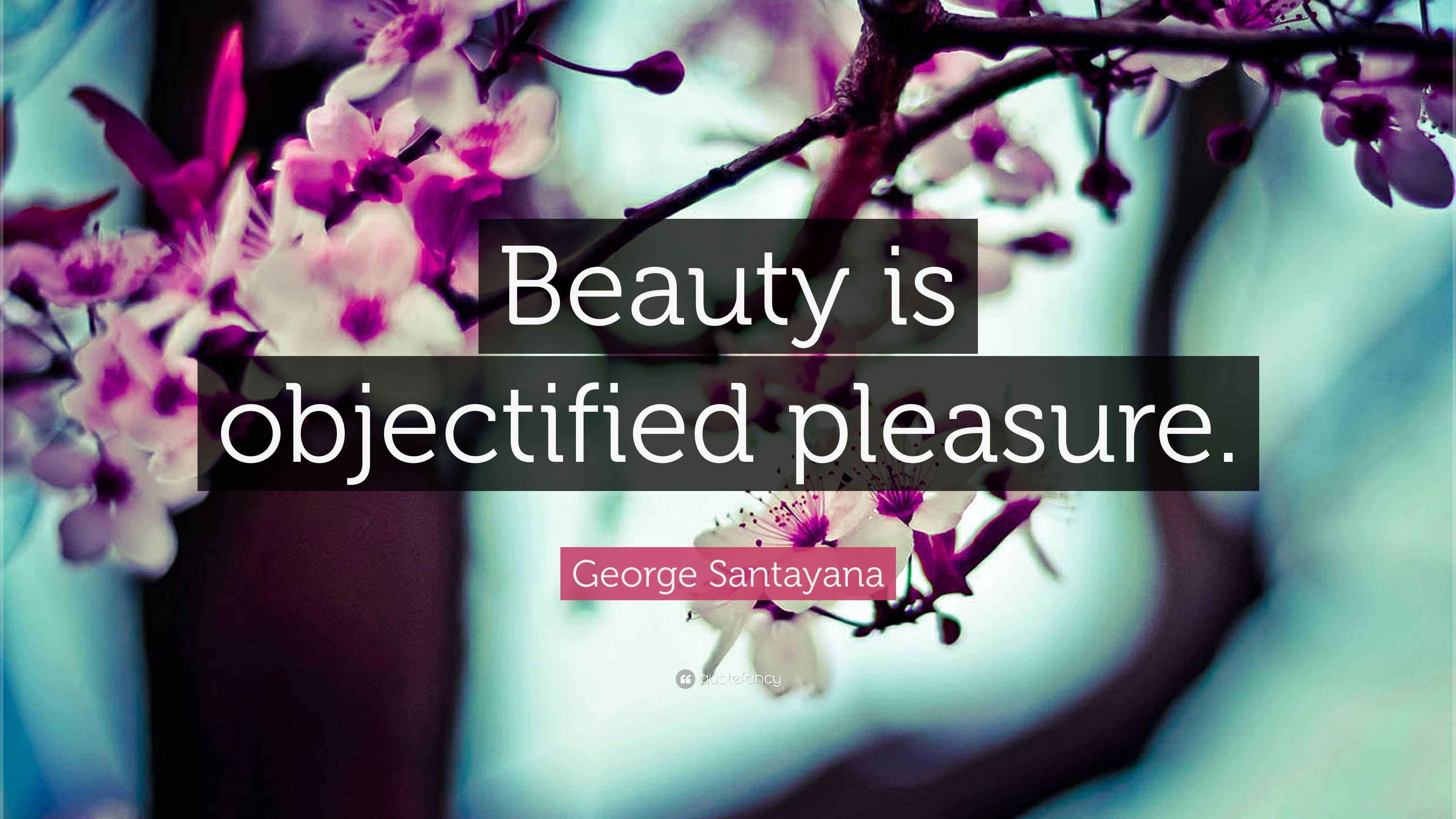 George Santayana Quote: “Beauty is objectified pleasure.”